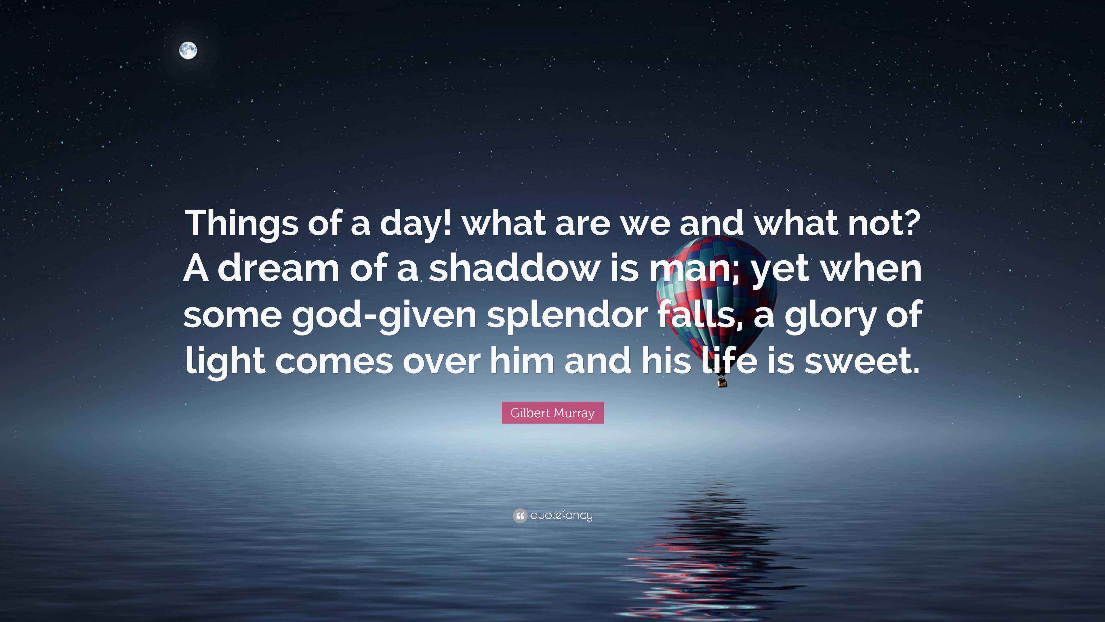 Gilbert Murray Quote: “Things of a day! what are we and what not? A ...