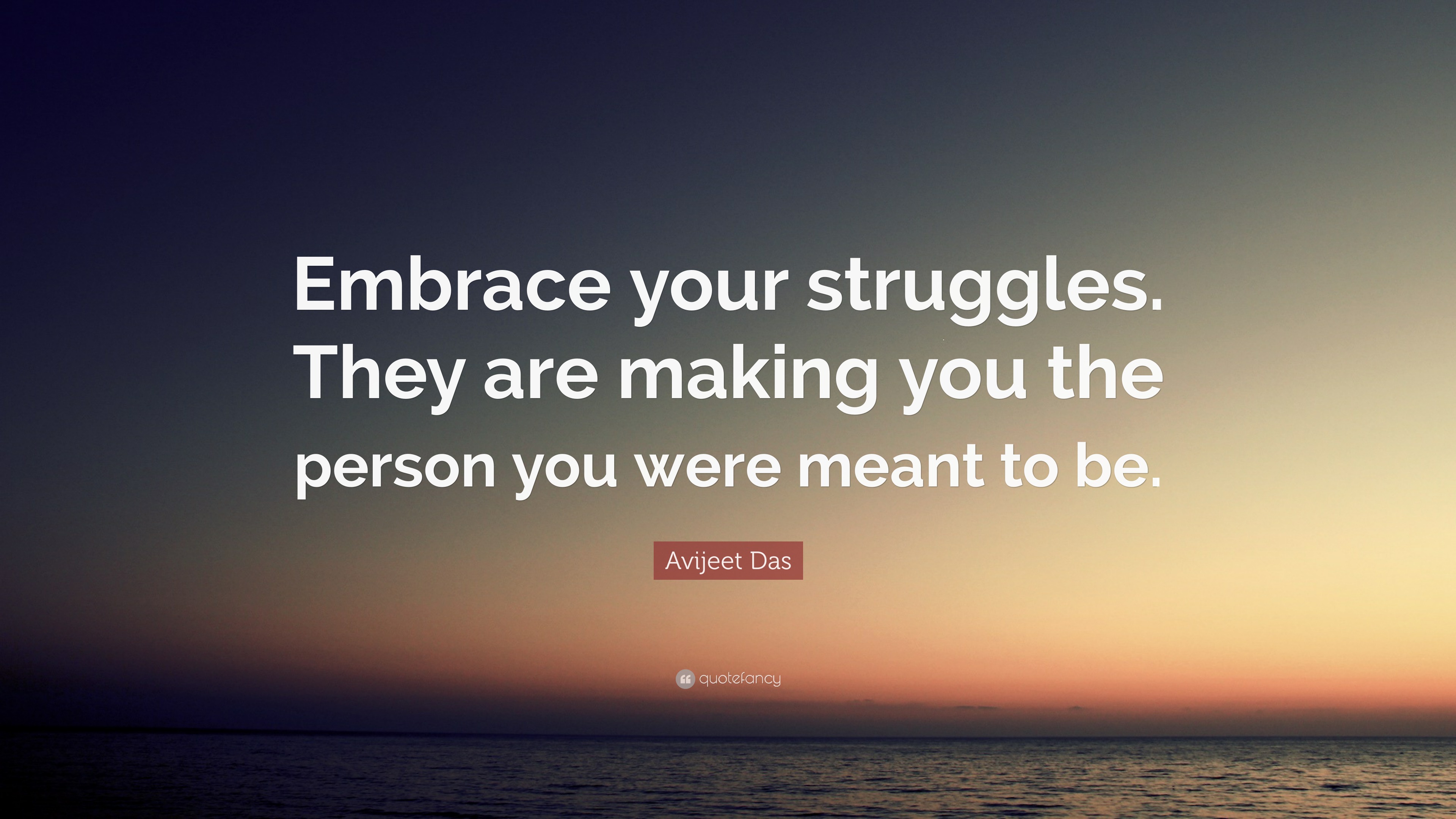Avijeet Das Quote: “Embrace your struggles. They are making you the ...