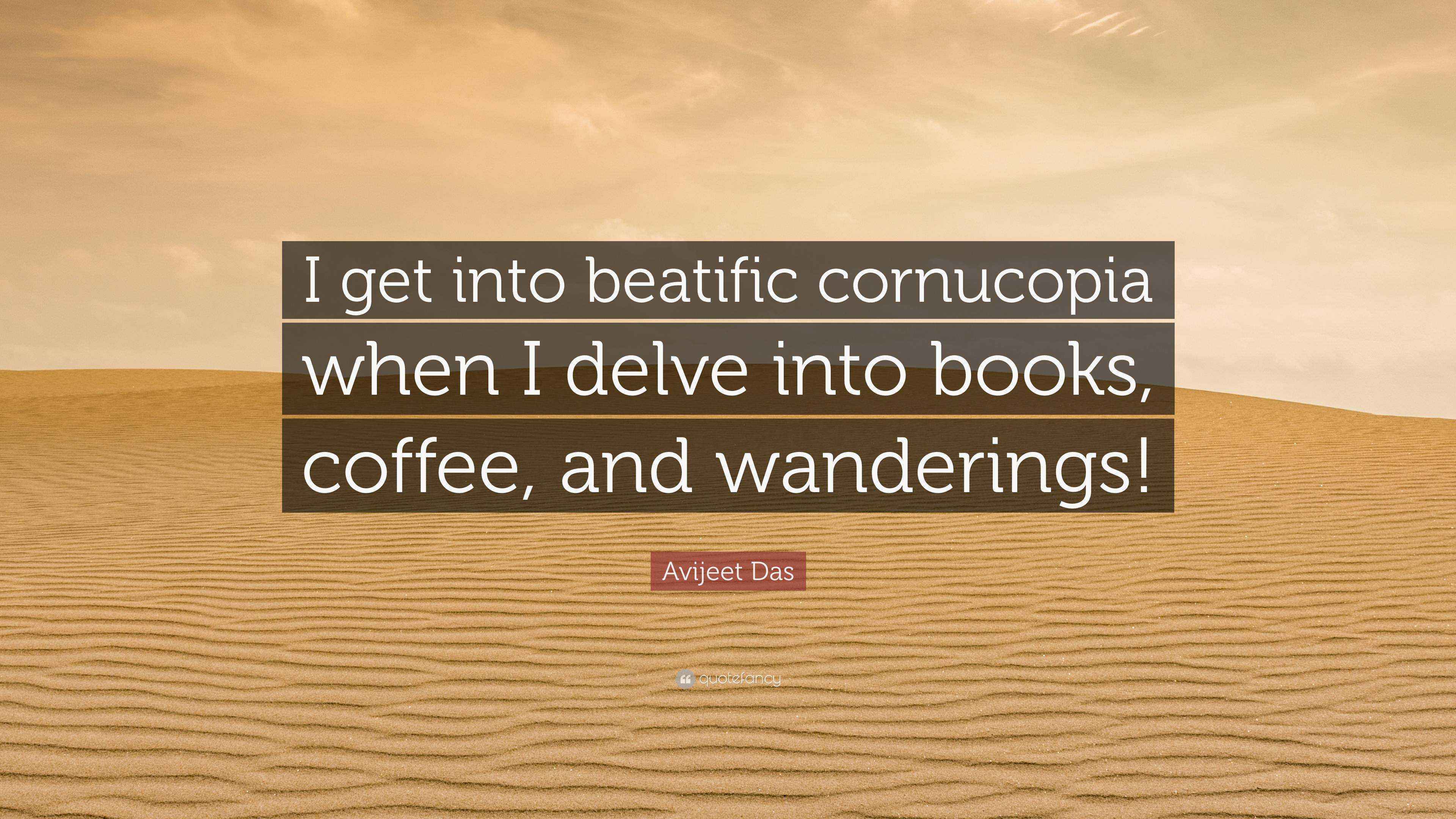 Avijeet Das Quote: “I get into beatific cornucopia when I delve into ...