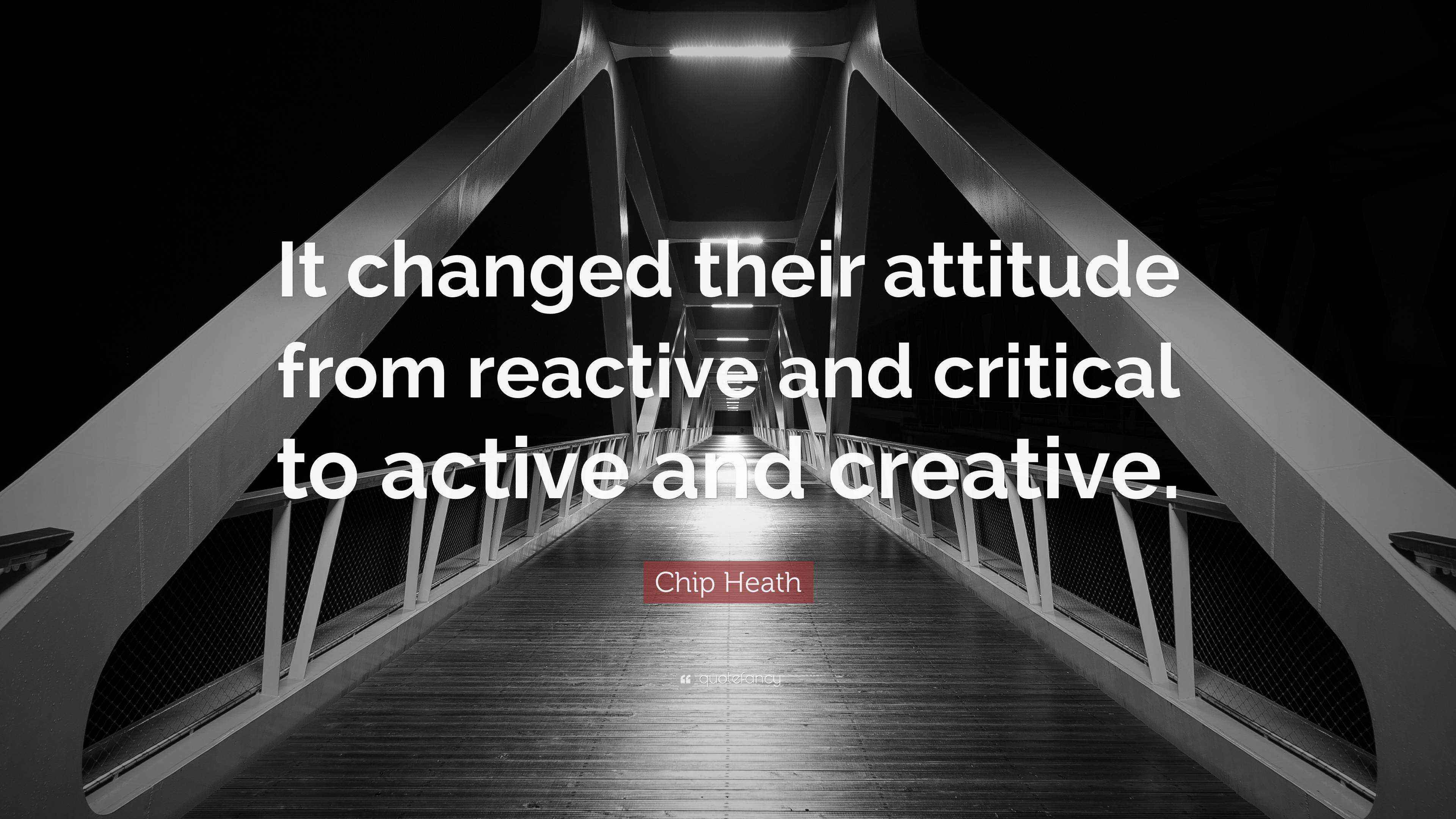 Chip Heath Quote: “It changed their attitude from reactive and critical ...