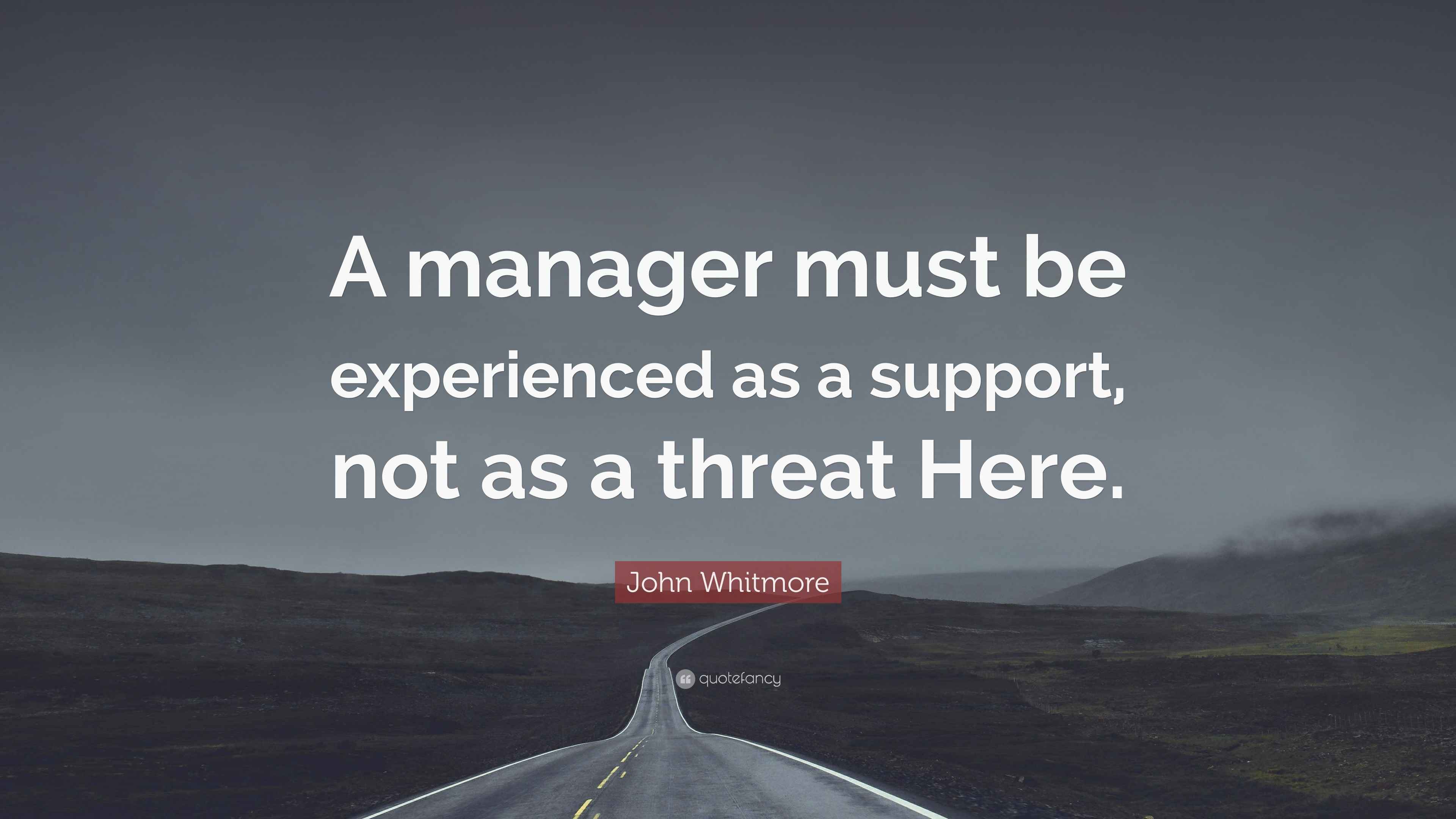 John Whitmore Quote: “A manager must be experienced as a support, not ...