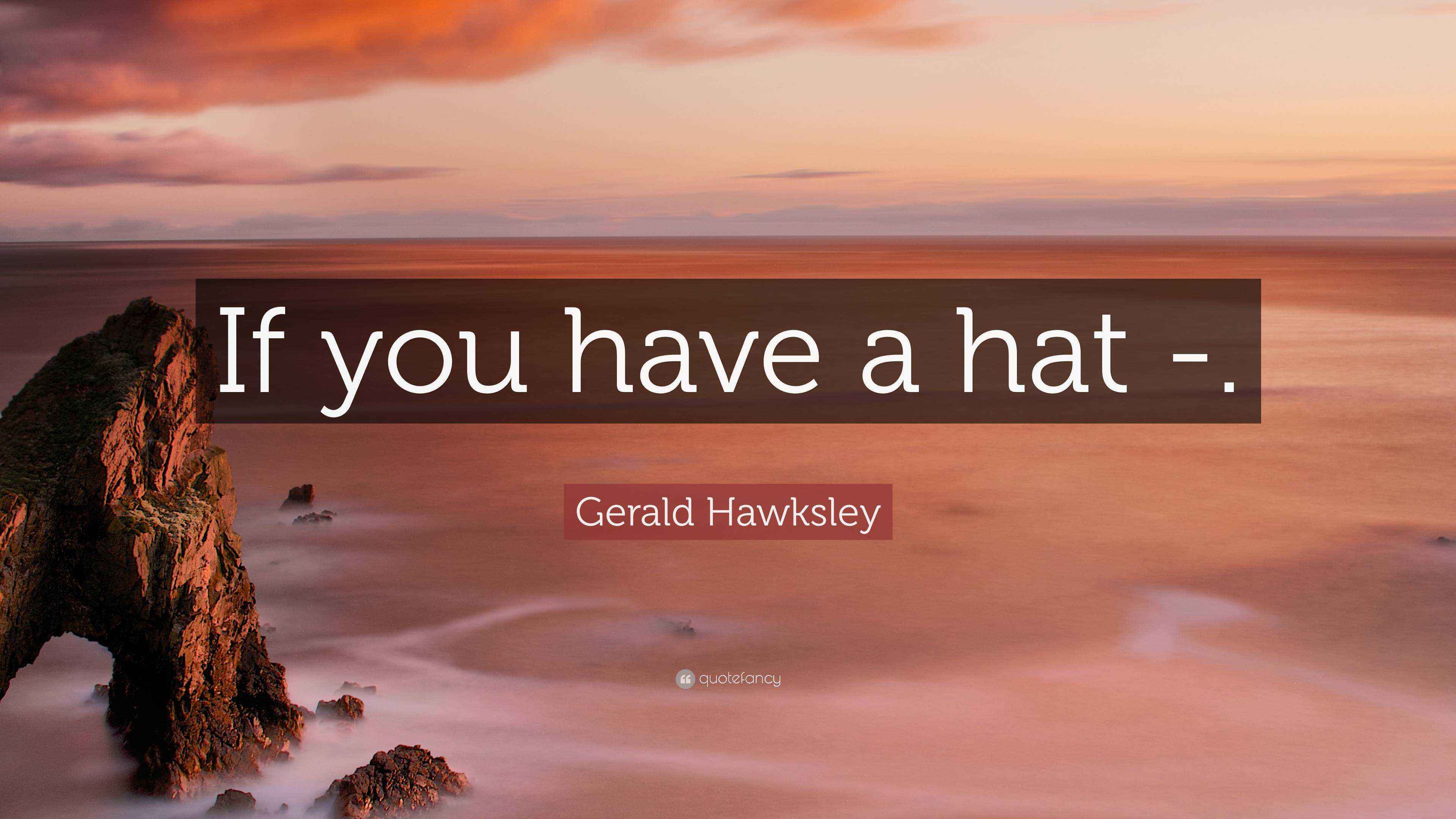 Gerald Hawksley Quote: “If you have a hat