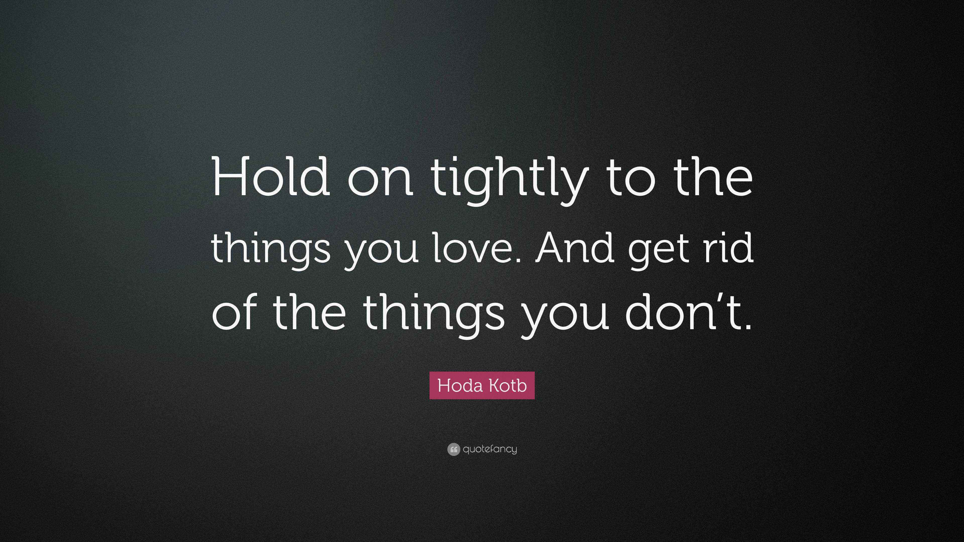 Hoda Kotb Quote: “Hold on tightly to the things you love. And get rid ...