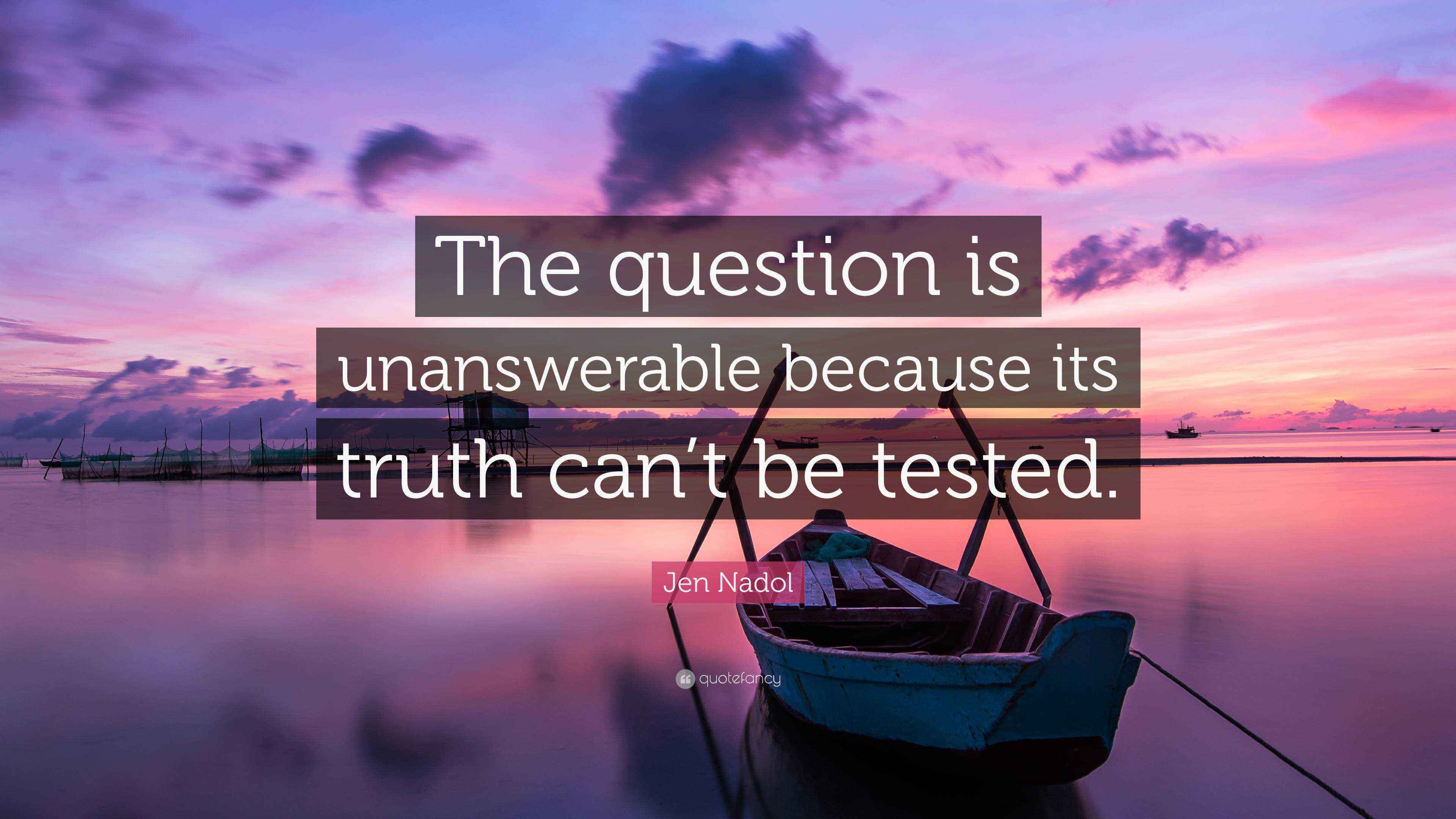 Jen Nadol Quote: “The question is unanswerable because its truth can’t ...