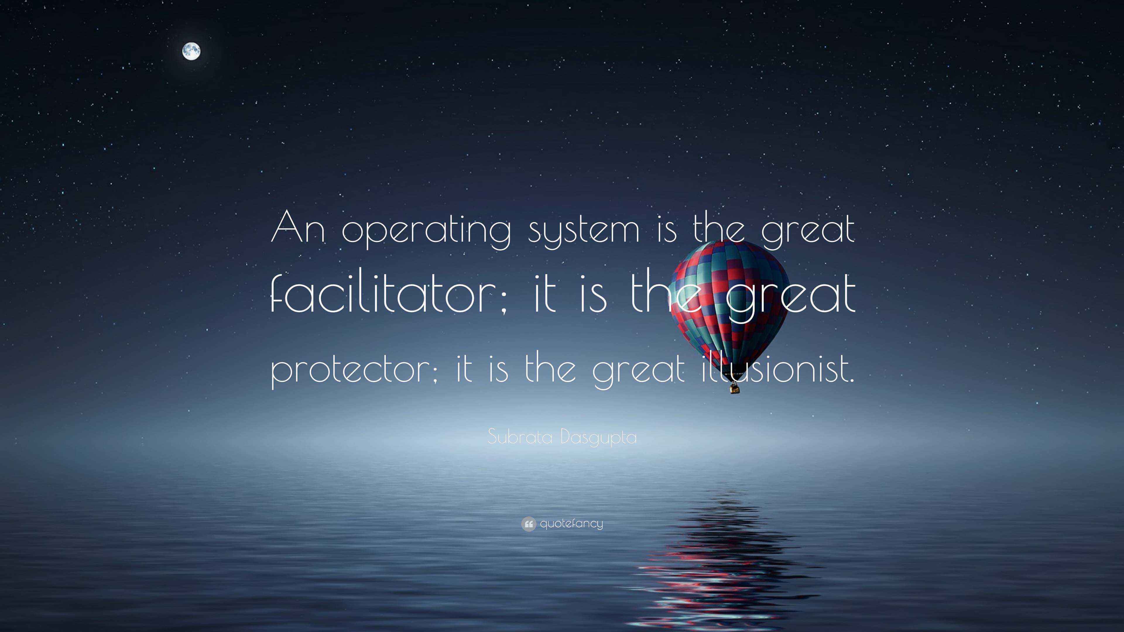 Subrata Dasgupta Quote: “An operating system is the great facilitator ...