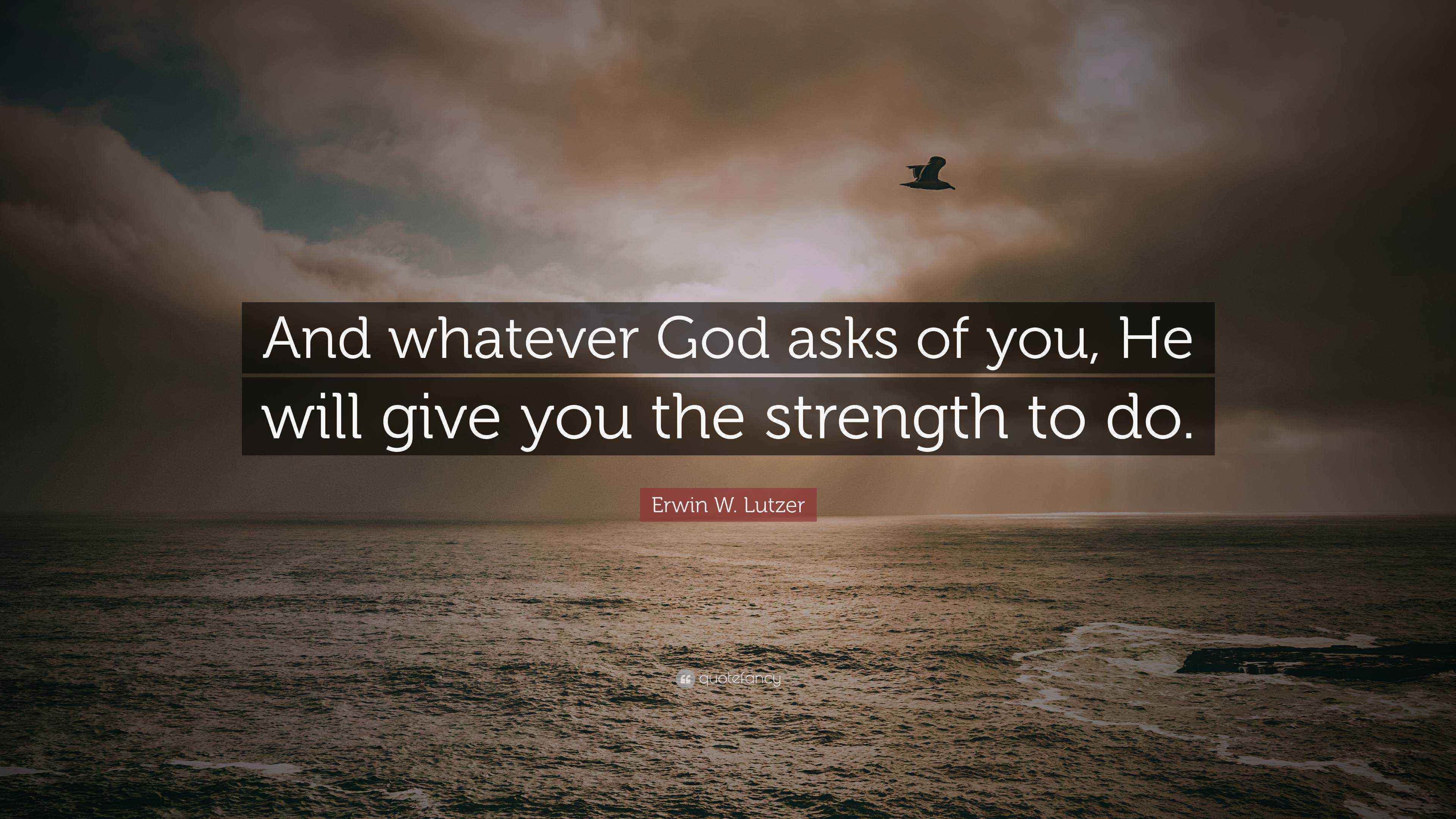Erwin W. Lutzer Quote: “And whatever God asks of you, He will give you ...