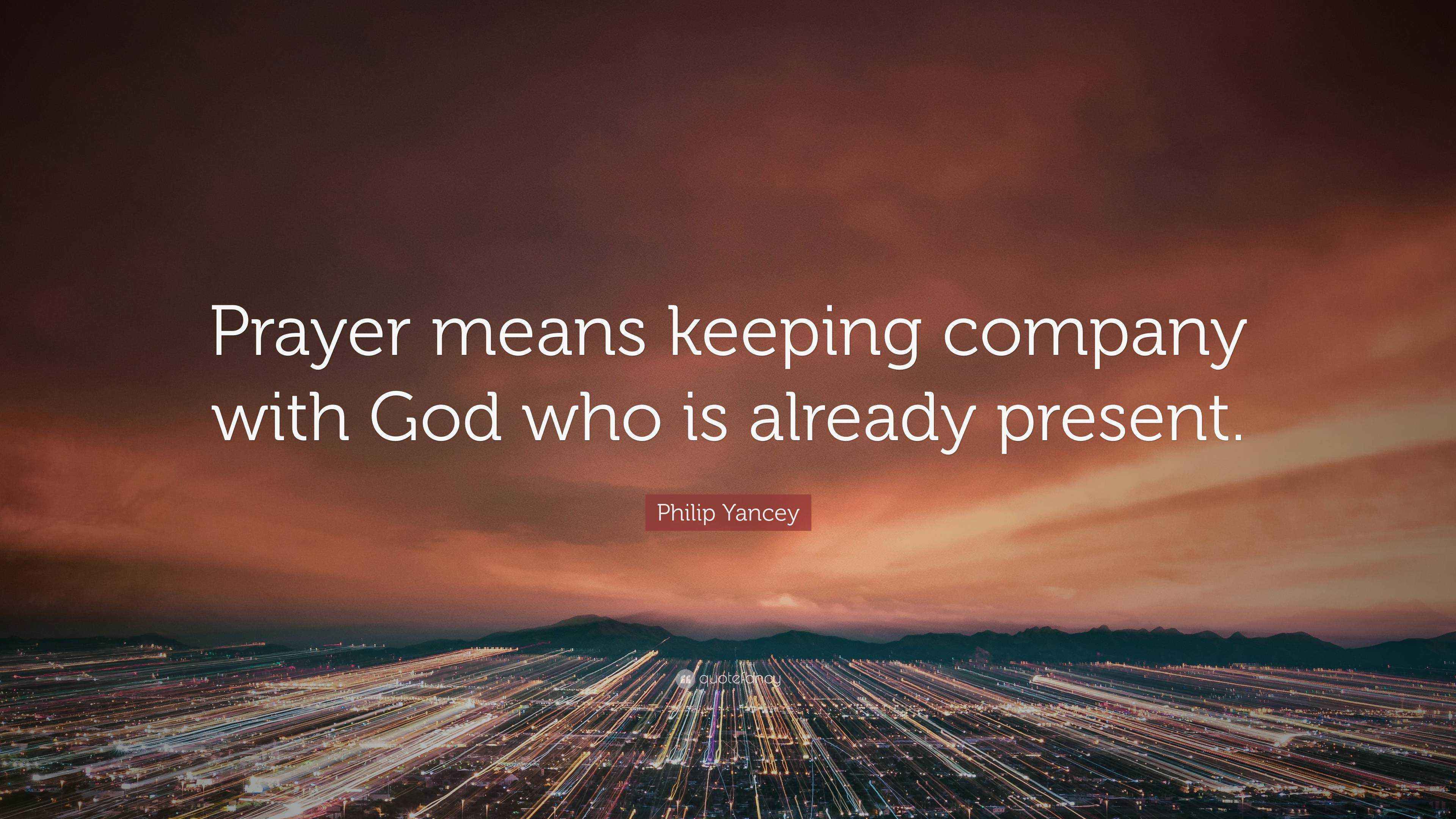 Philip Yancey Quote: “Prayer means keeping company with God who is ...