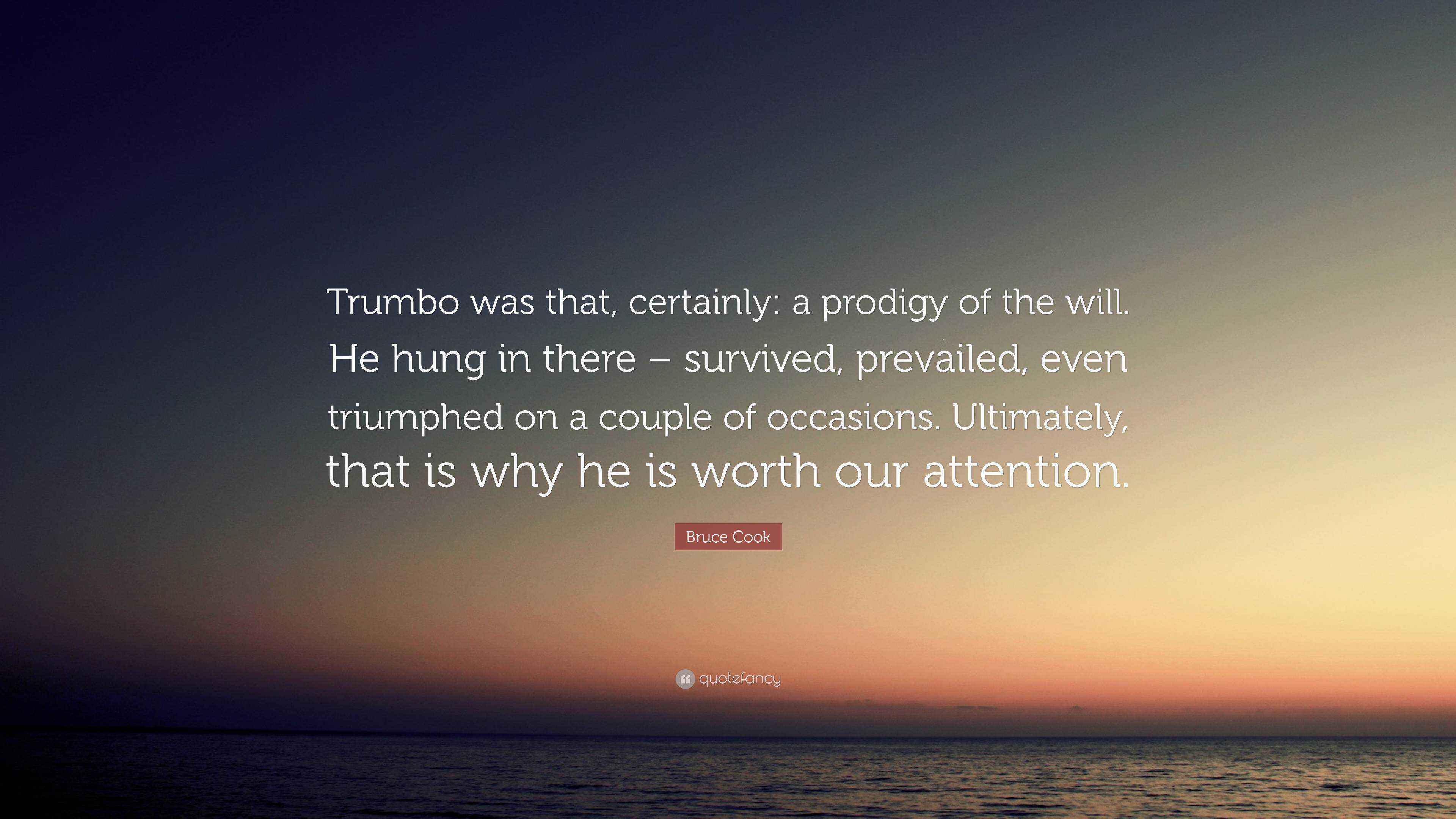 Bruce Cook Quote: “Trumbo was that, certainly: a prodigy of the will ...