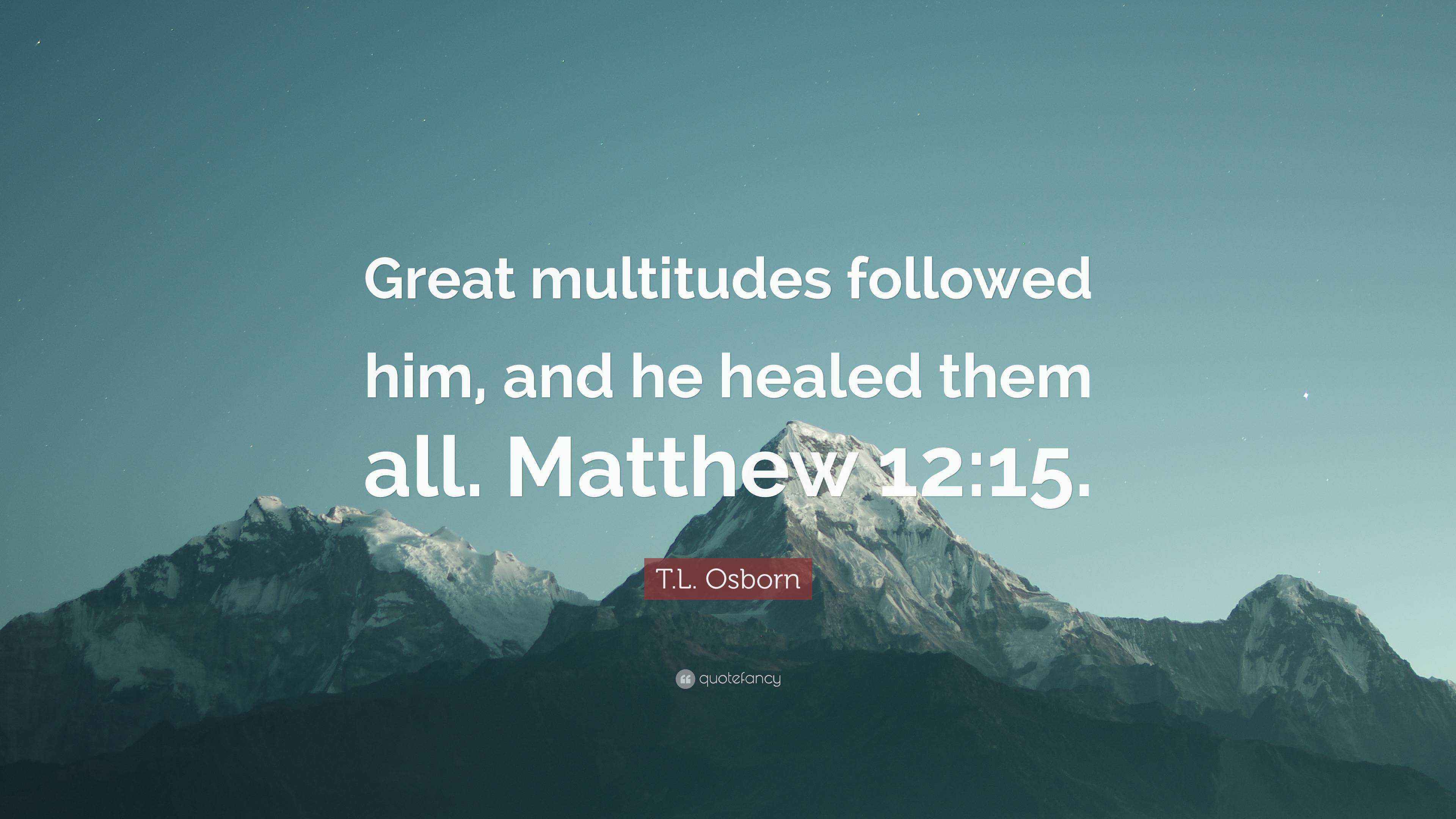 T.L. Osborn Quote: “Great multitudes followed him, and he healed them ...
