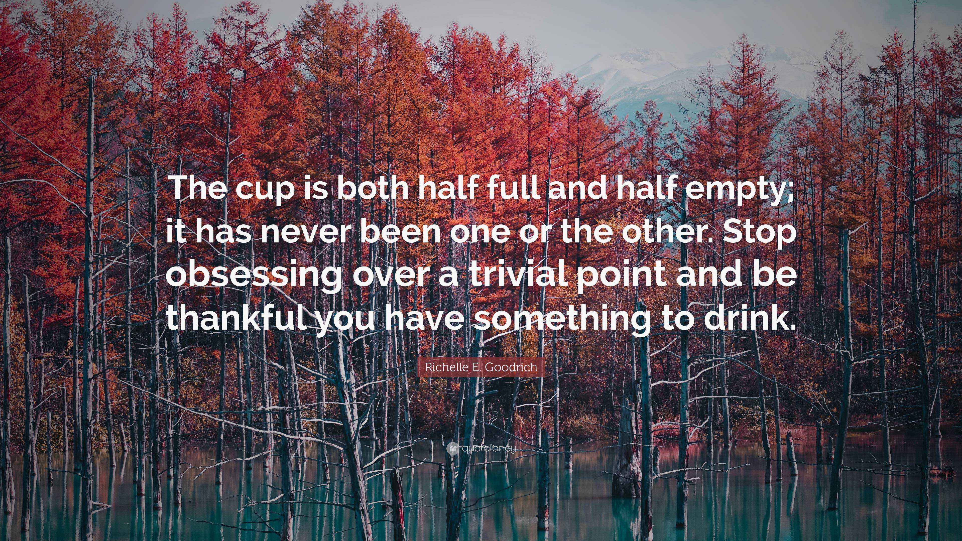 Richelle E. Goodrich Quote: “The cup is both half full and half empty ...