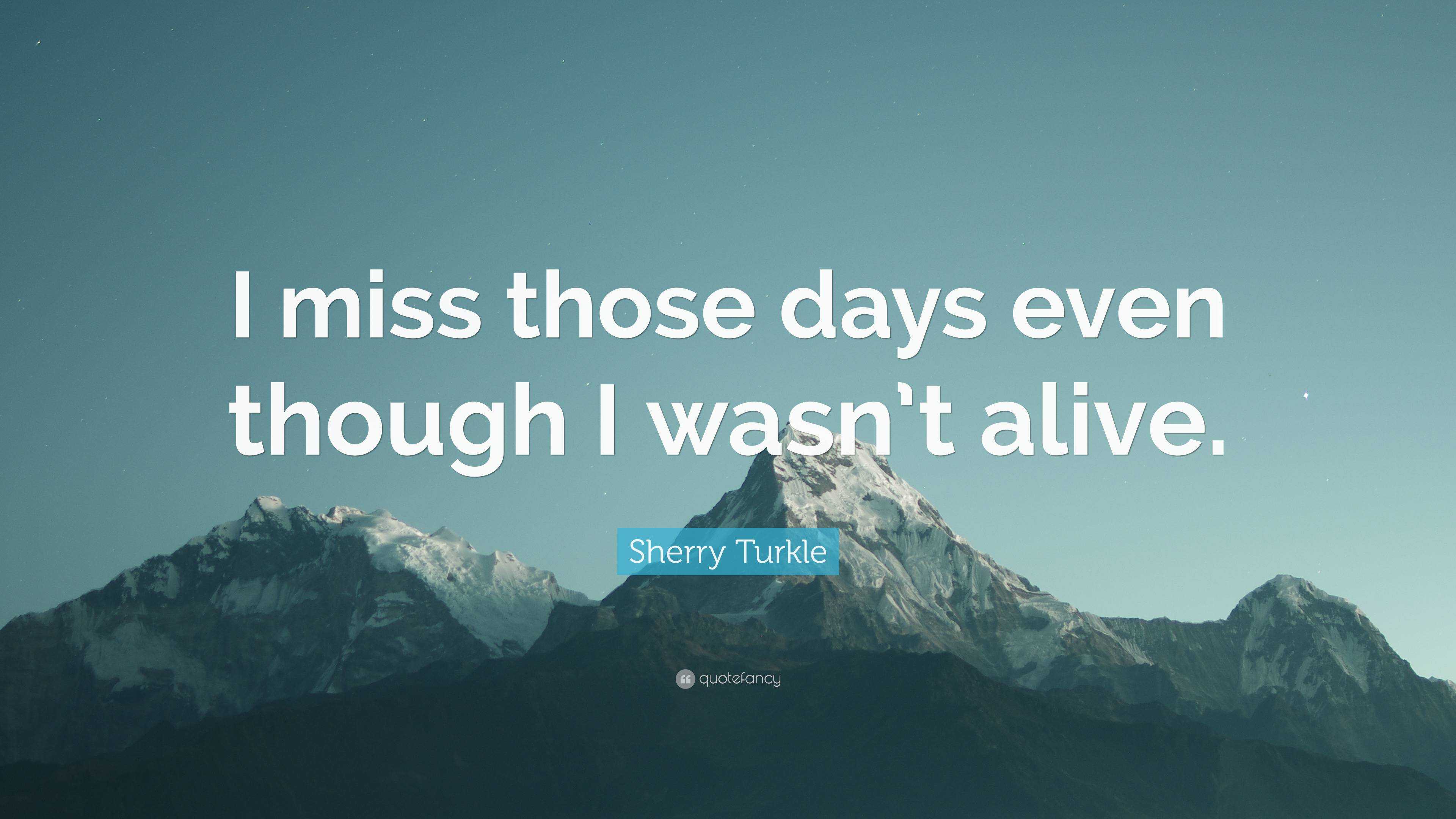Sherry Turkle Quote: “I miss those days even though I wasn’t alive.”