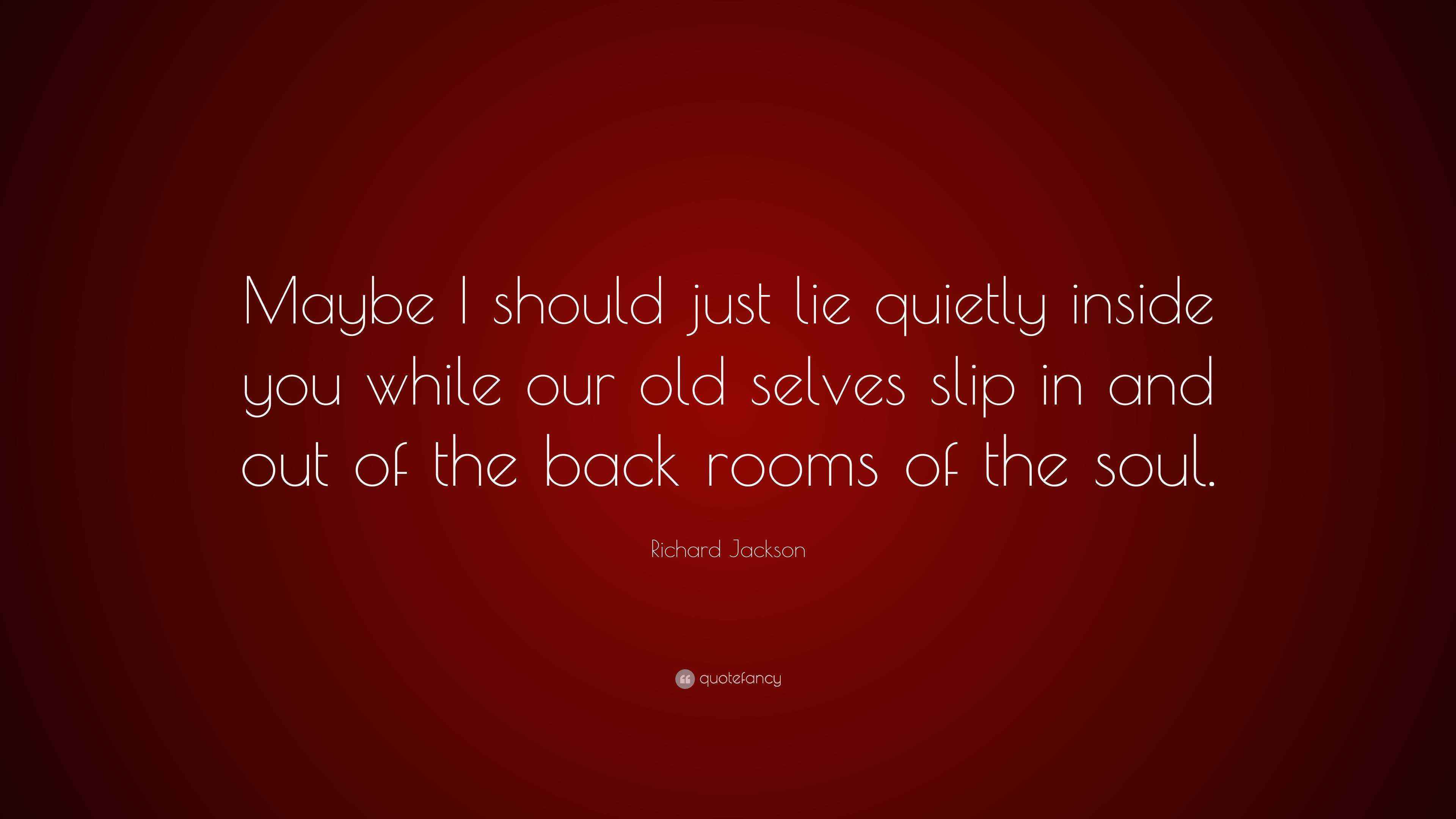 Richard Jackson Quote: “Maybe I should just lie quietly inside you ...