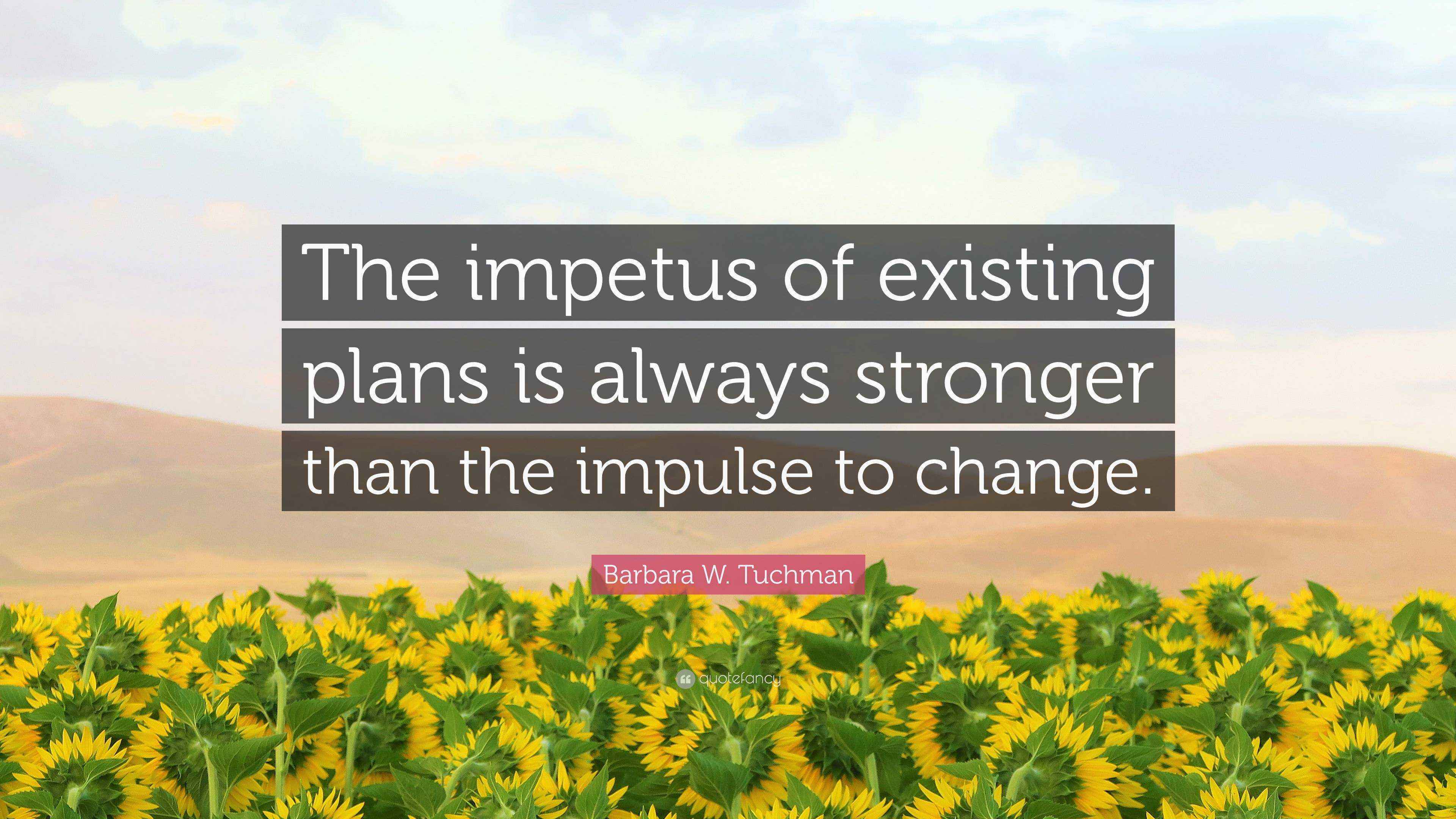 Barbara W. Tuchman Quote: “The impetus of existing plans is always ...
