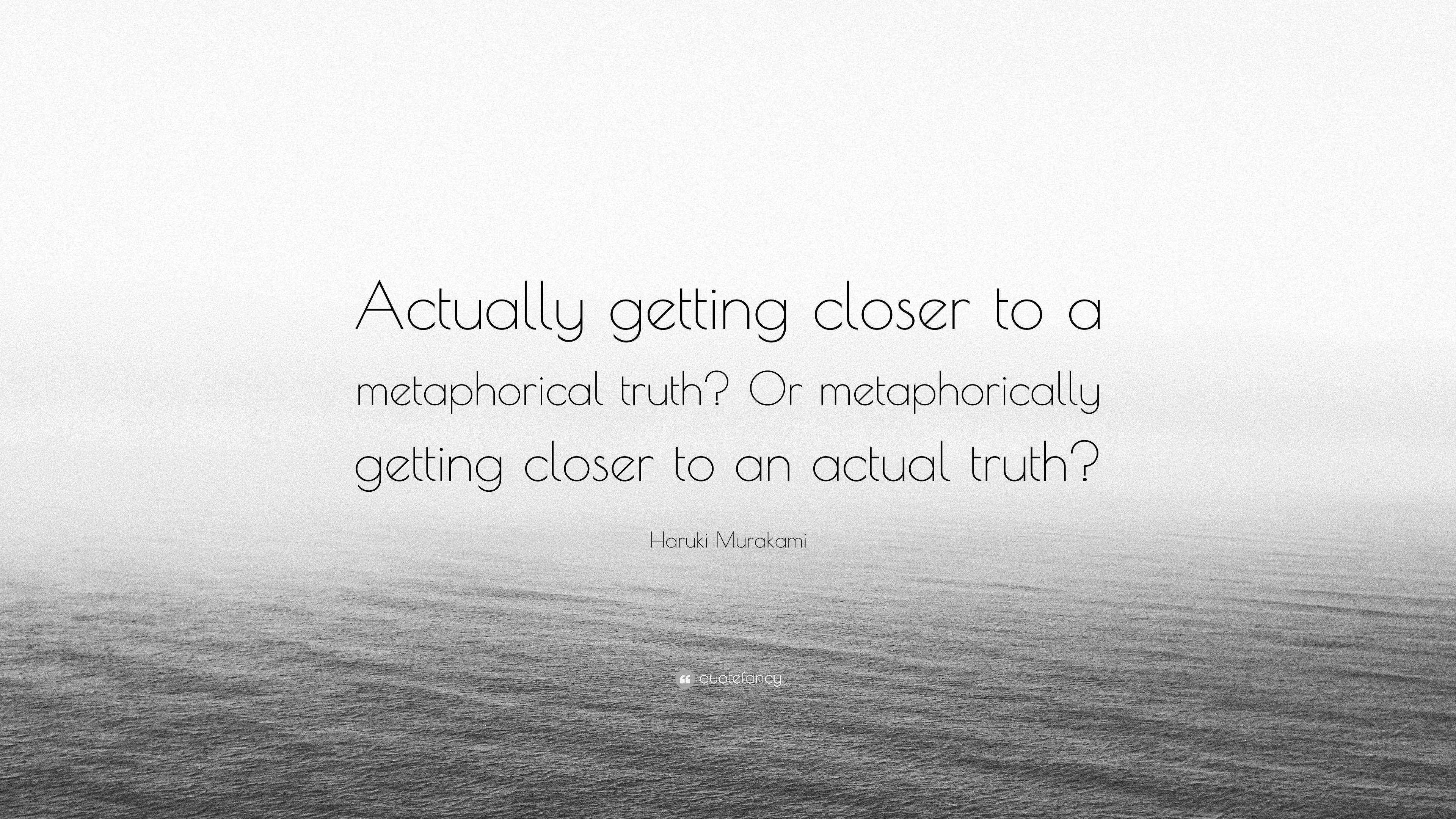 Haruki Murakami Quote: “Actually getting closer to a metaphorical truth ...