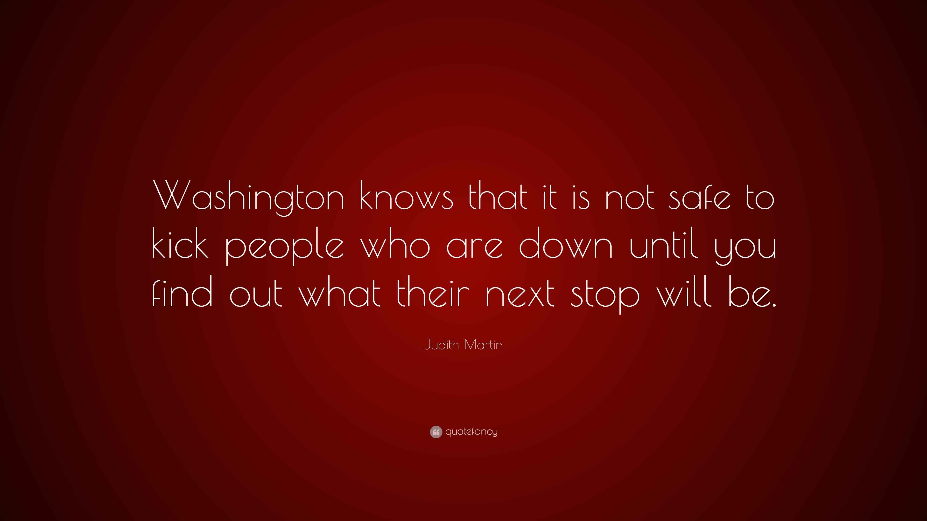 Judith Martin Quote: “Washington knows that it is not safe to kick ...