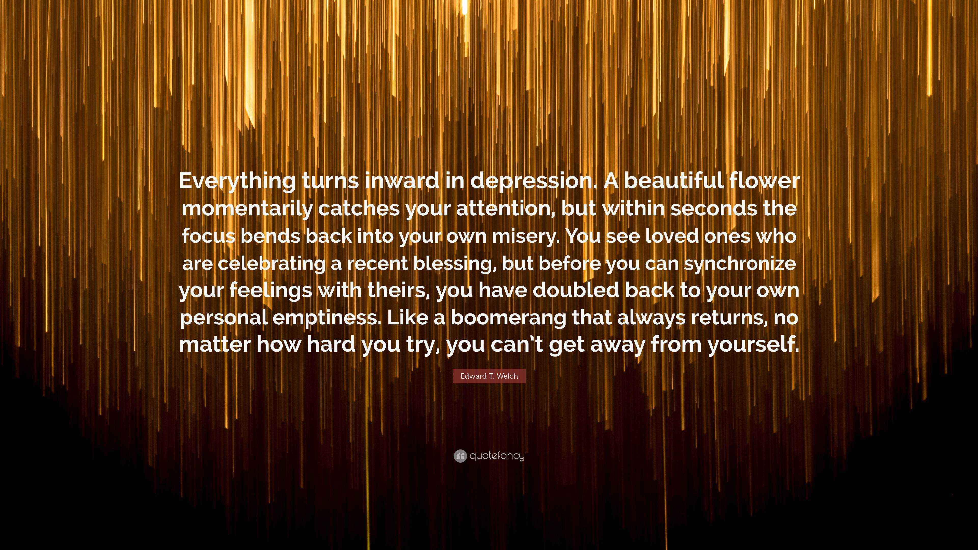 Edward T. Welch Quote: “Everything turns inward in depression. A ...
