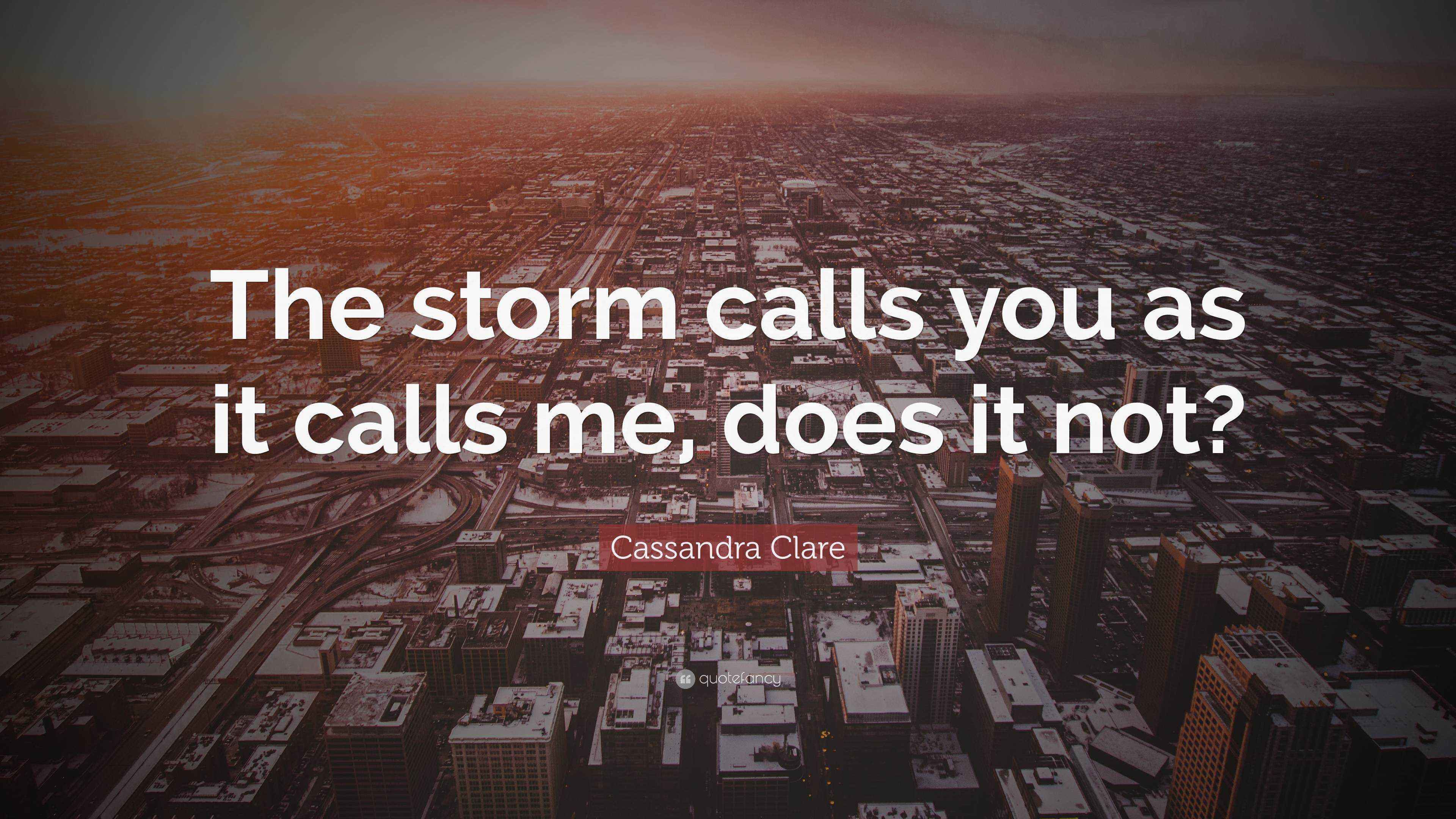Cassandra Clare Quote: “The storm calls you as it calls me, does it not?”