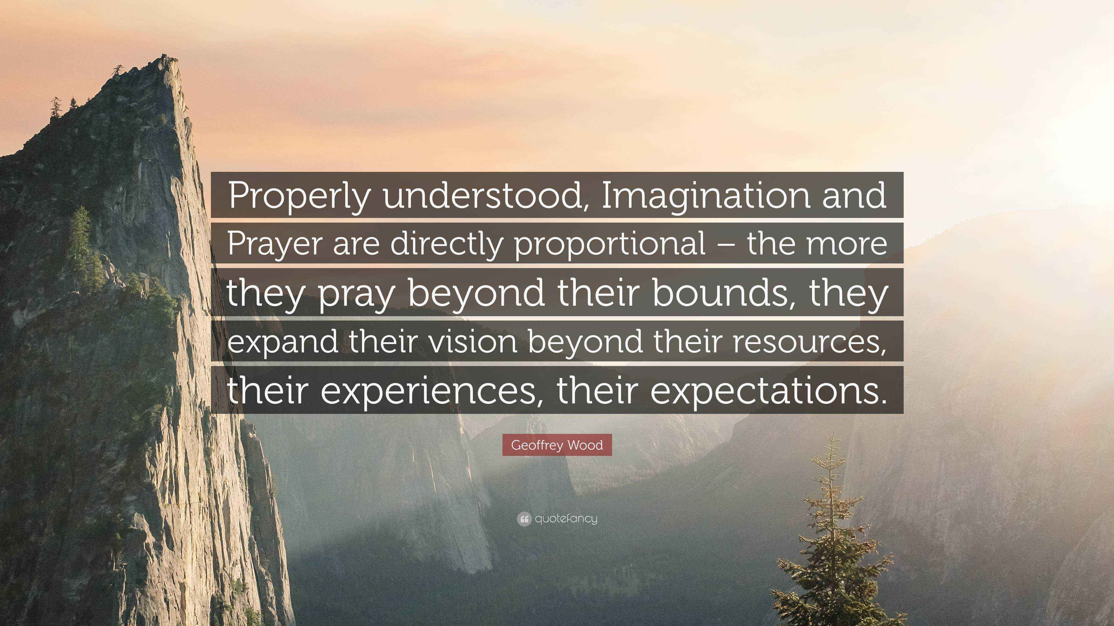 Geoffrey Wood Quote: “Properly understood, Imagination and Prayer are ...