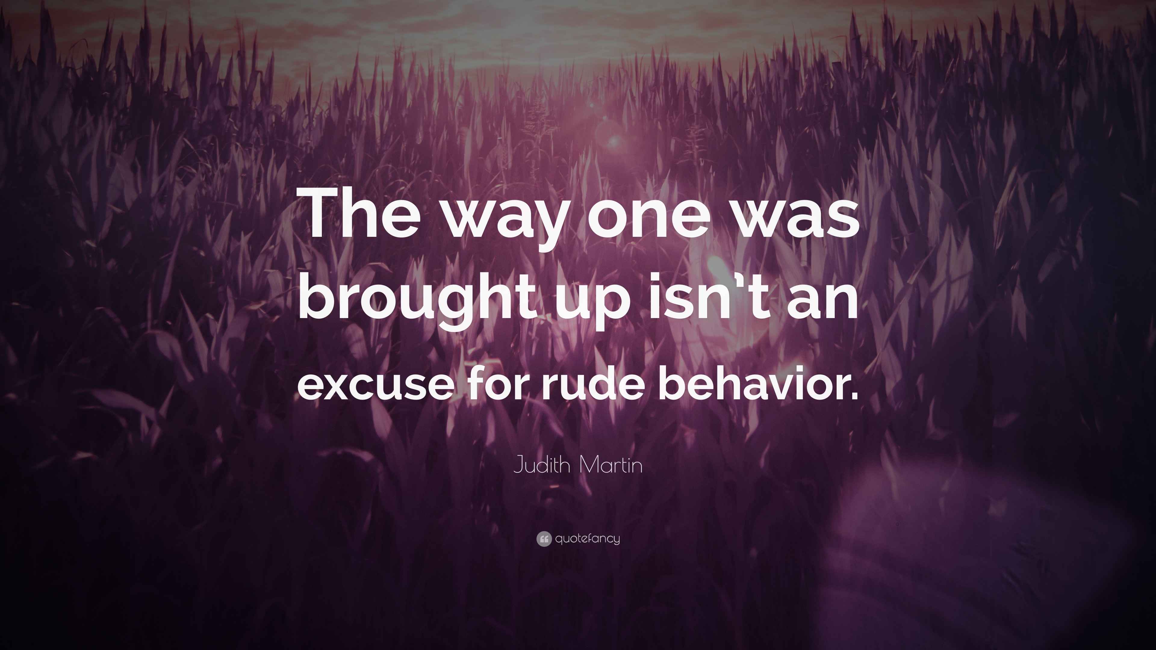 Judith Martin Quote: “The way one was brought up isn’t an excuse for ...