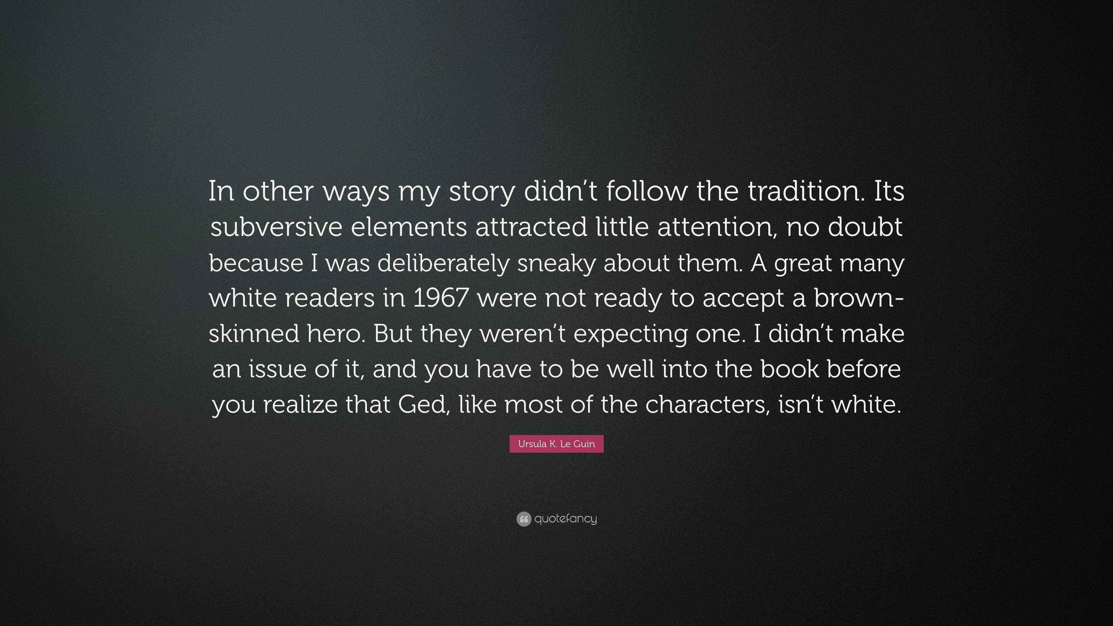 Ursula K. Le Guin Quote: “In other ways my story didn’t follow the tradition. Its subversive ...