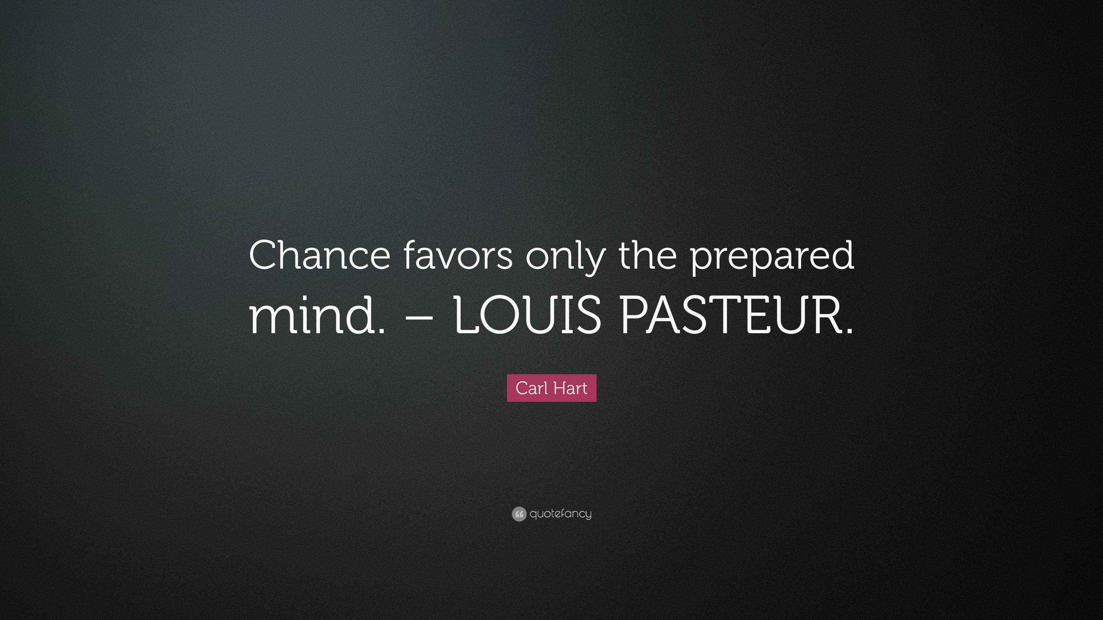 Carl Hart Quote: “Chance favors only the prepared mind. – LOUIS PASTEUR.”