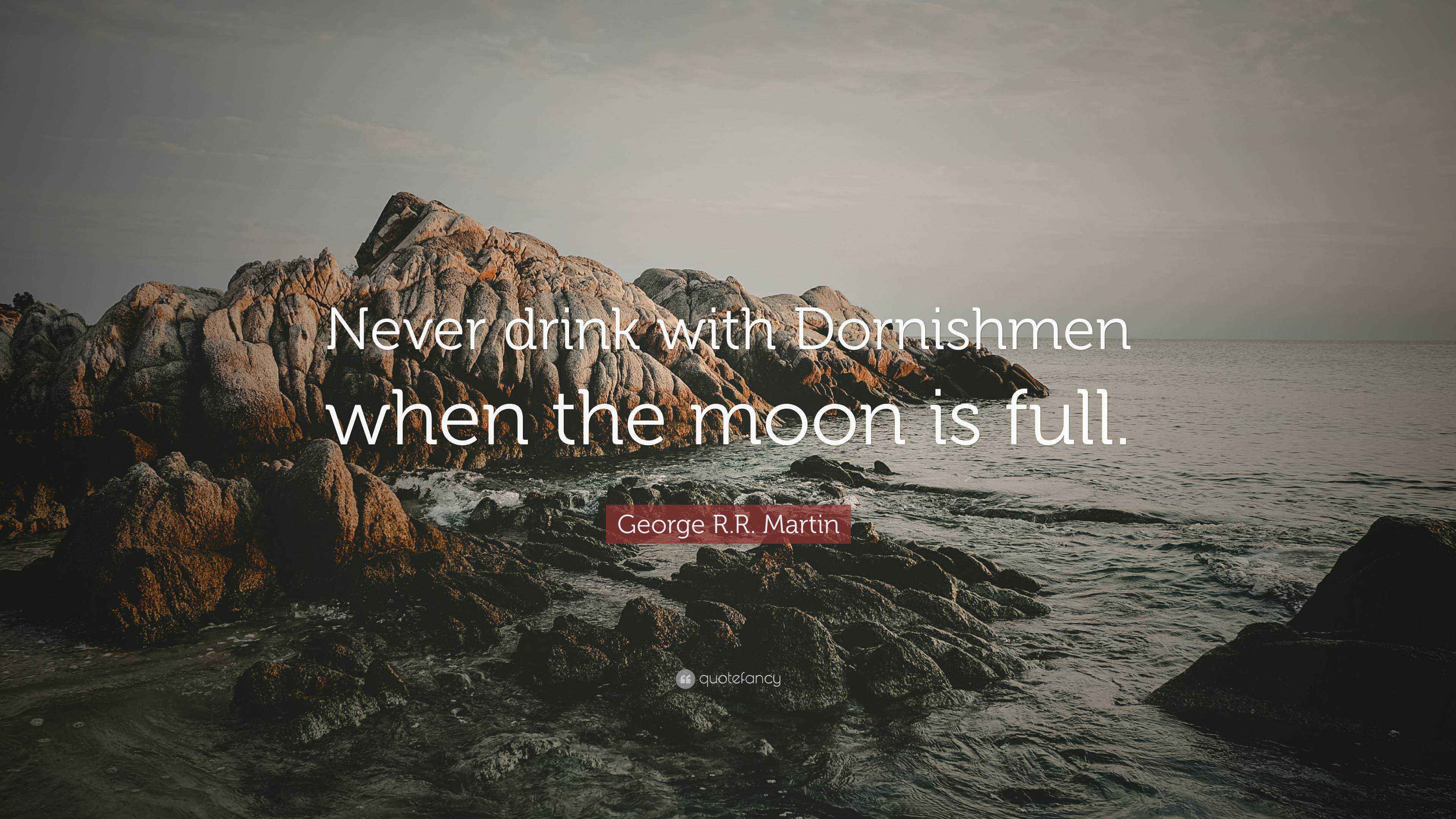 George R.R. Martin Quote: “Never drink with Dornishmen when the moon is ...
