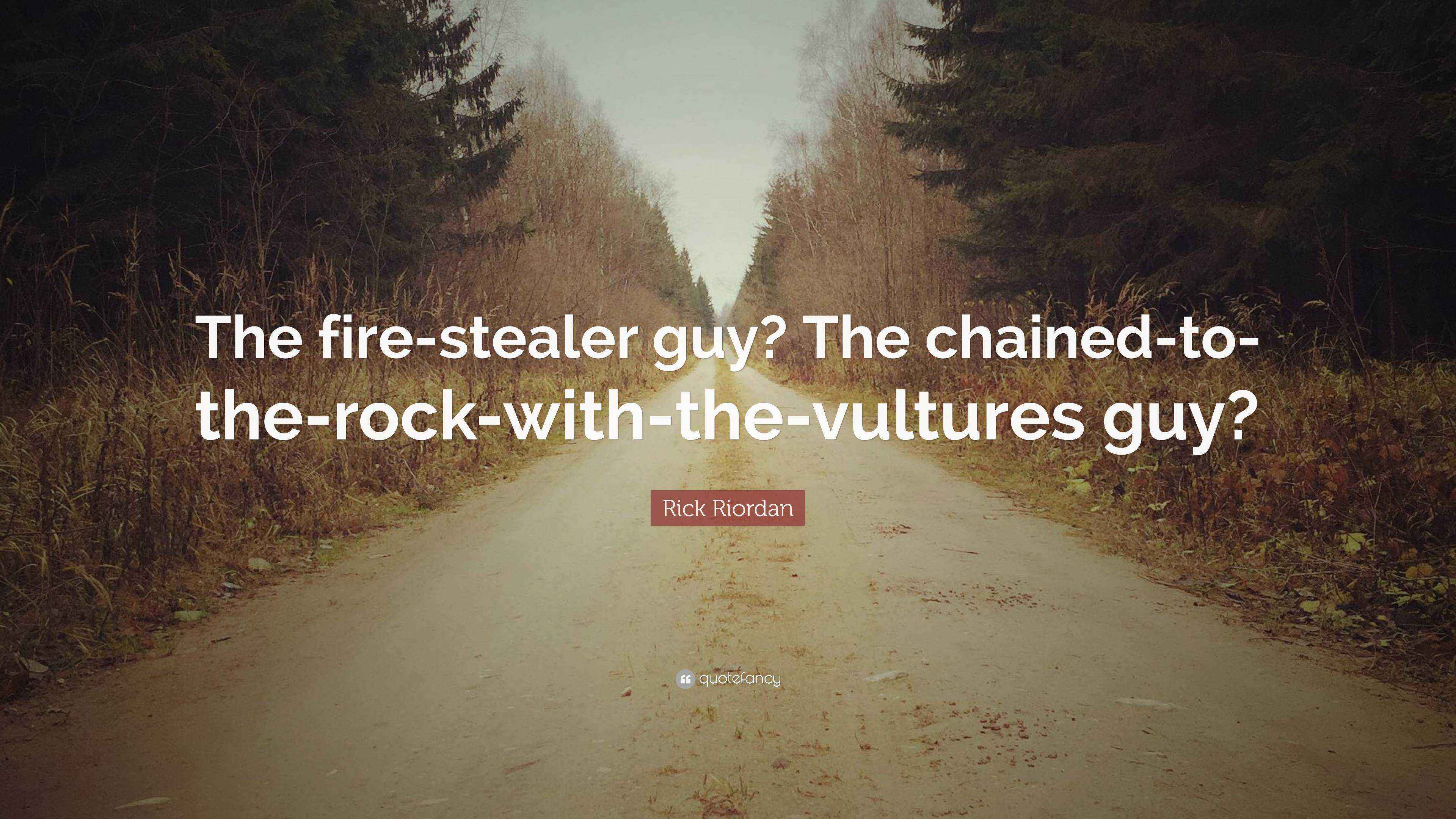 Rick Riordan Quote: “The fire-stealer guy? The chained-to-the-rock-with ...