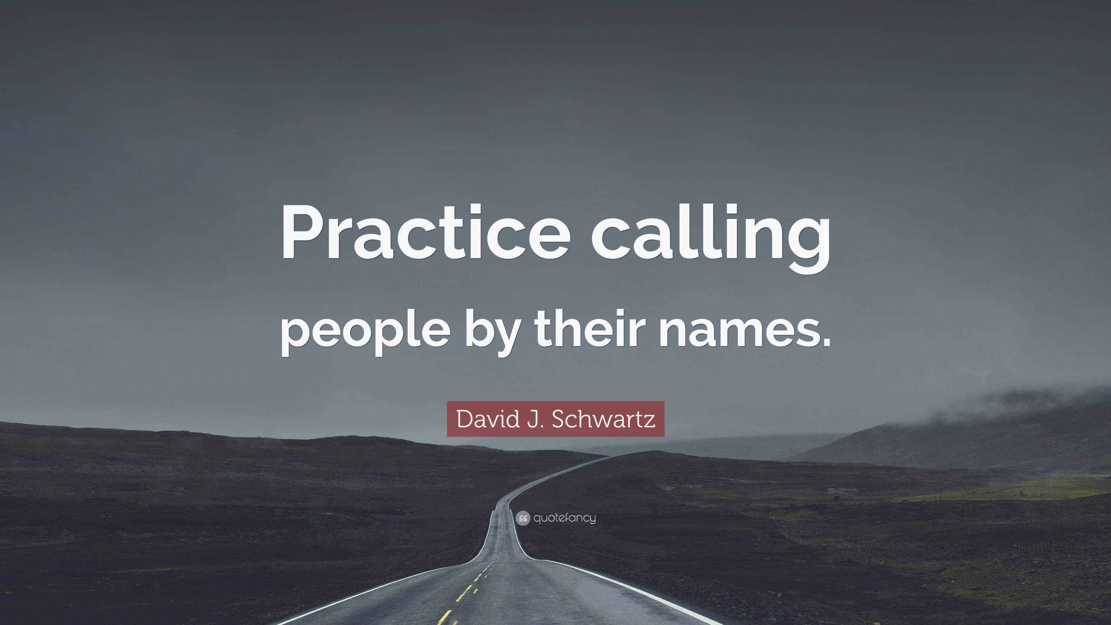 David J. Schwartz Quote: “Practice calling people by their names.”