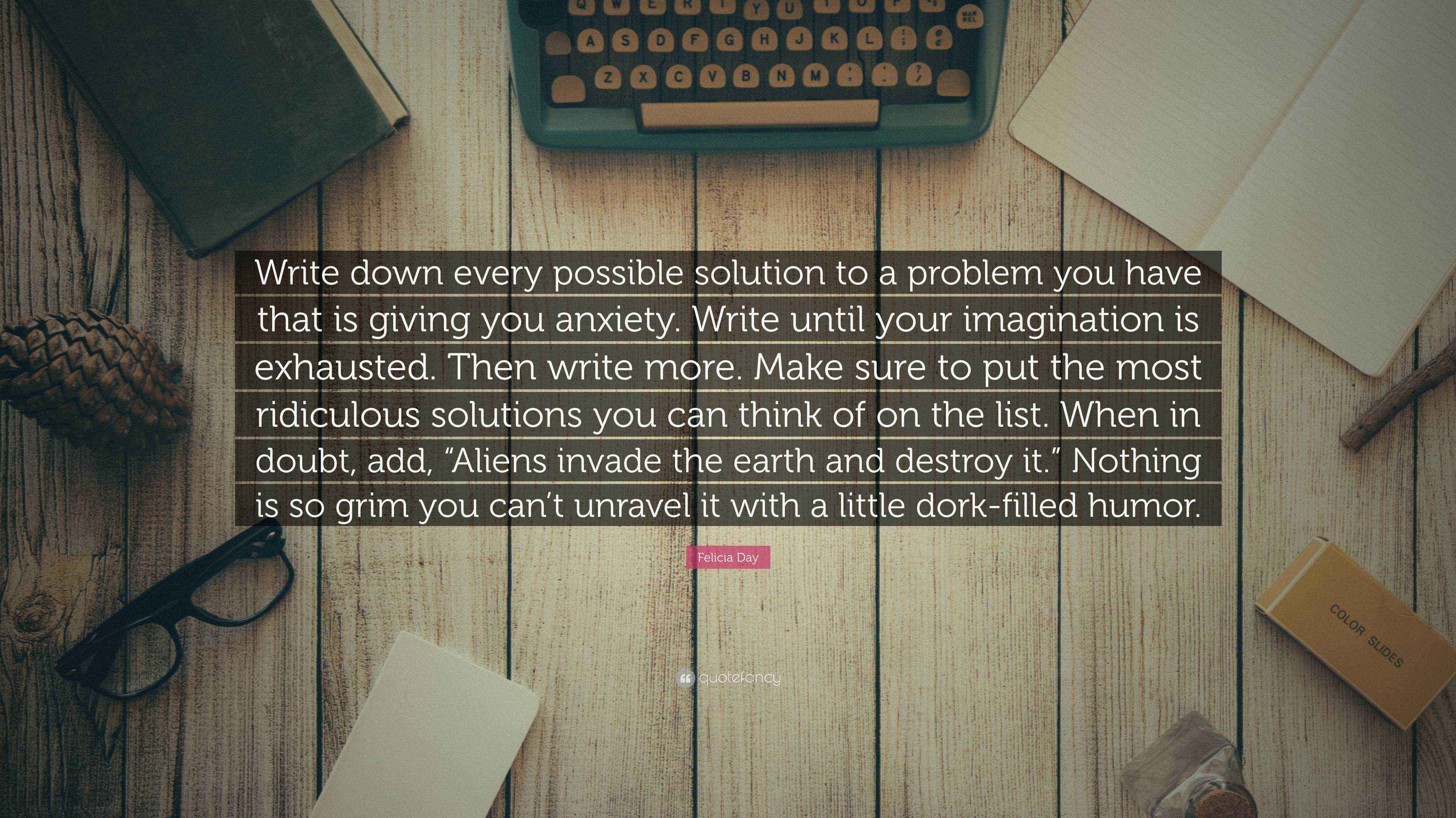Felicia Day Quote: “Write down every possible solution to a problem you ...