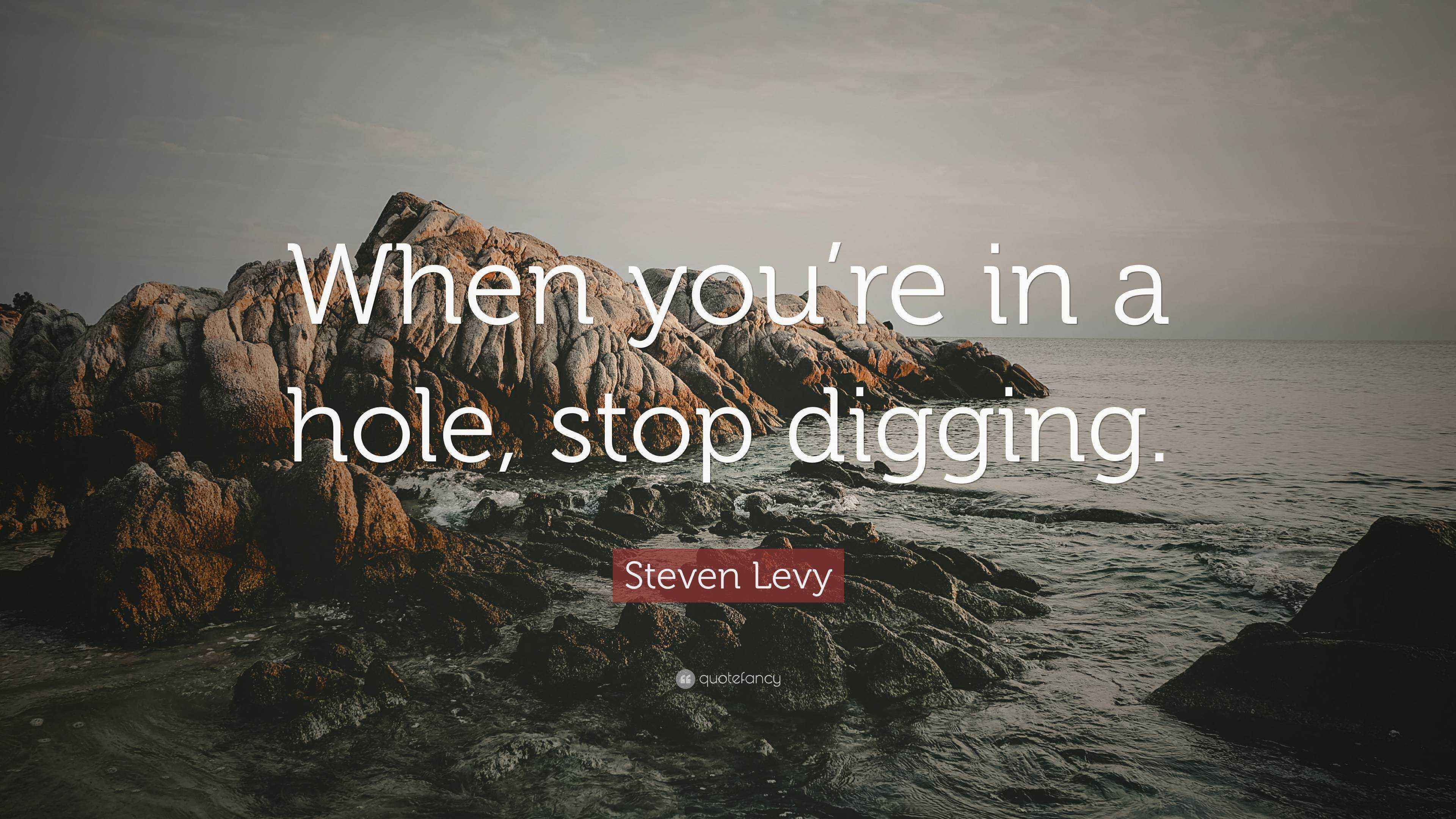Steven Levy Quote: “When you’re in a hole, stop digging.”