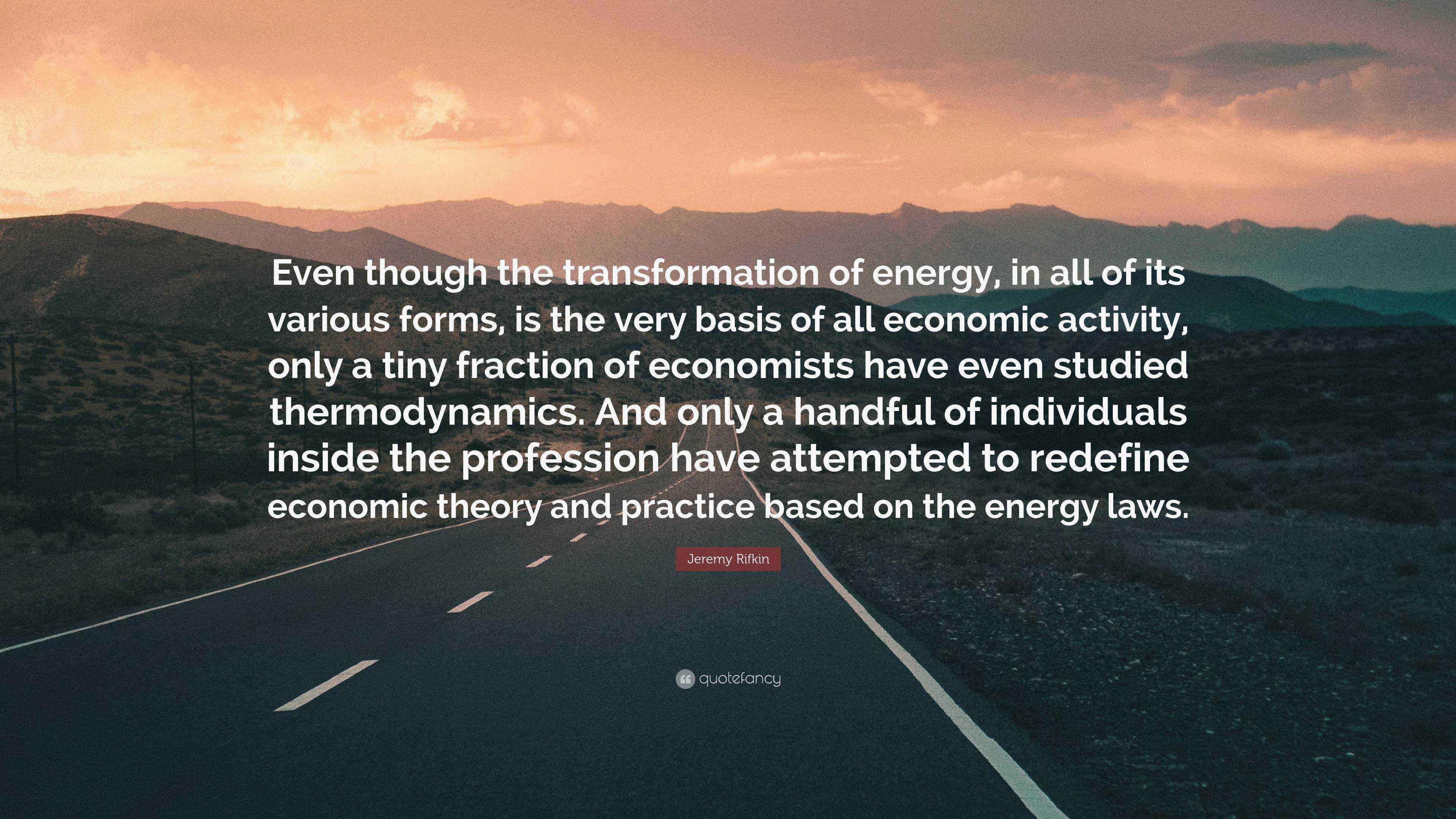Jeremy Rifkin Quote: “Even though the transformation of energy, in all ...