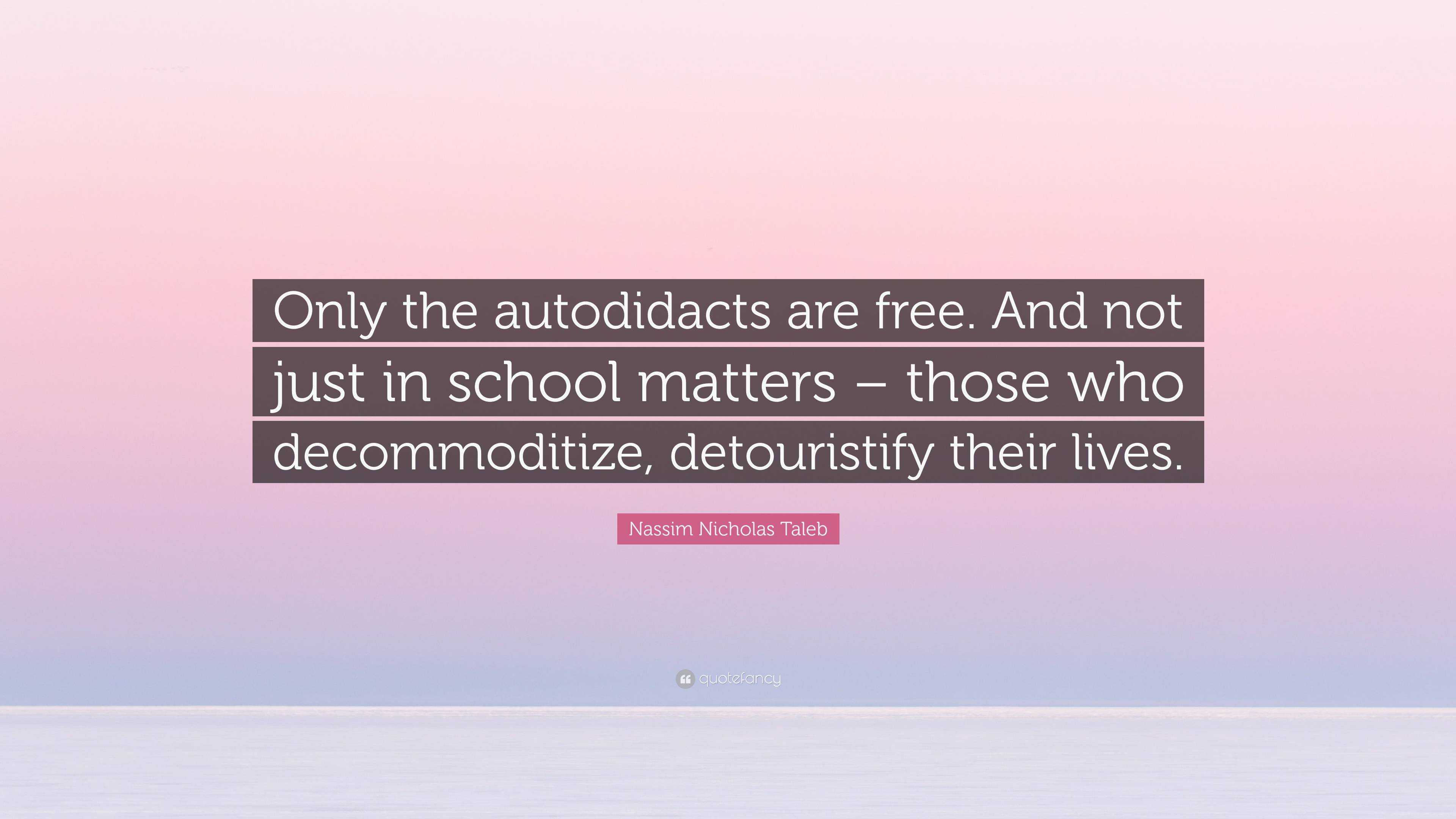 Nassim Nicholas Taleb Quote: “Only the autodidacts are free. And not ...