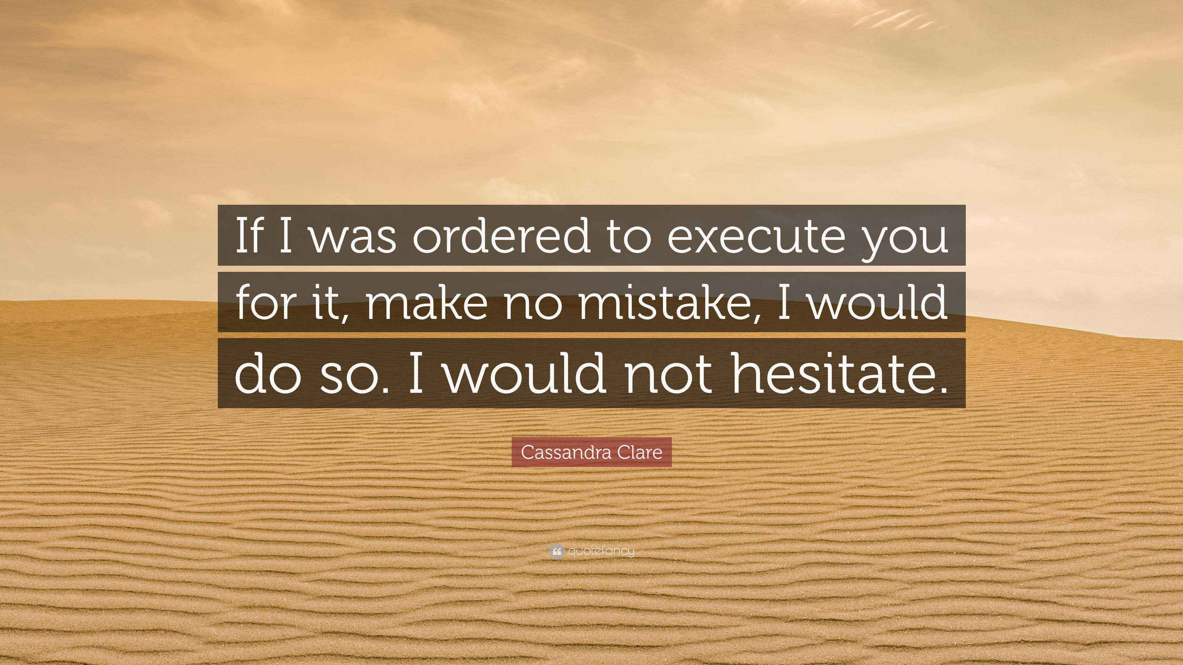 Cassandra Clare Quote: “If I was ordered to execute you for it, make no ...