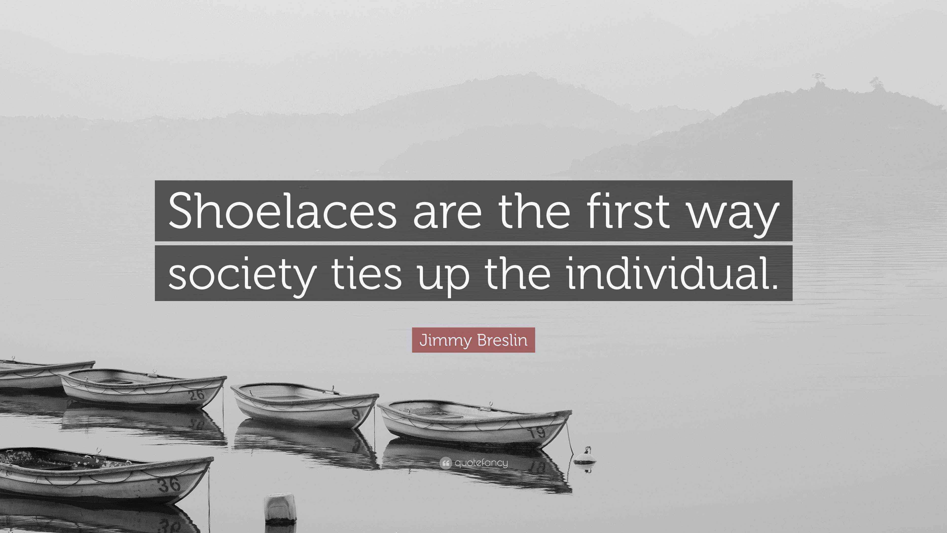 Jimmy Breslin Quote: “Shoelaces are the first way society ties up the ...