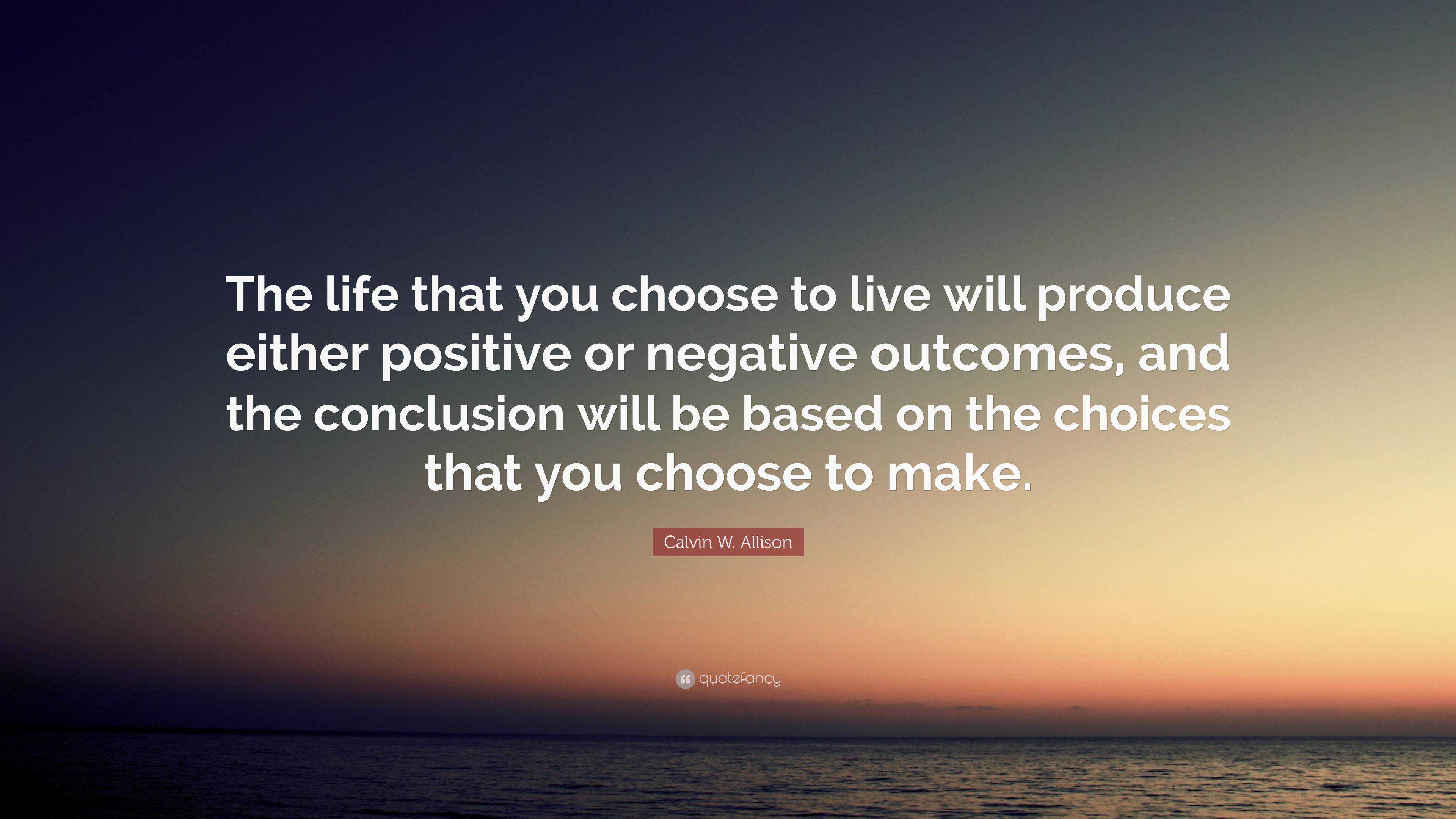 Calvin W. Allison Quote: “The life that you choose to live will produce ...
