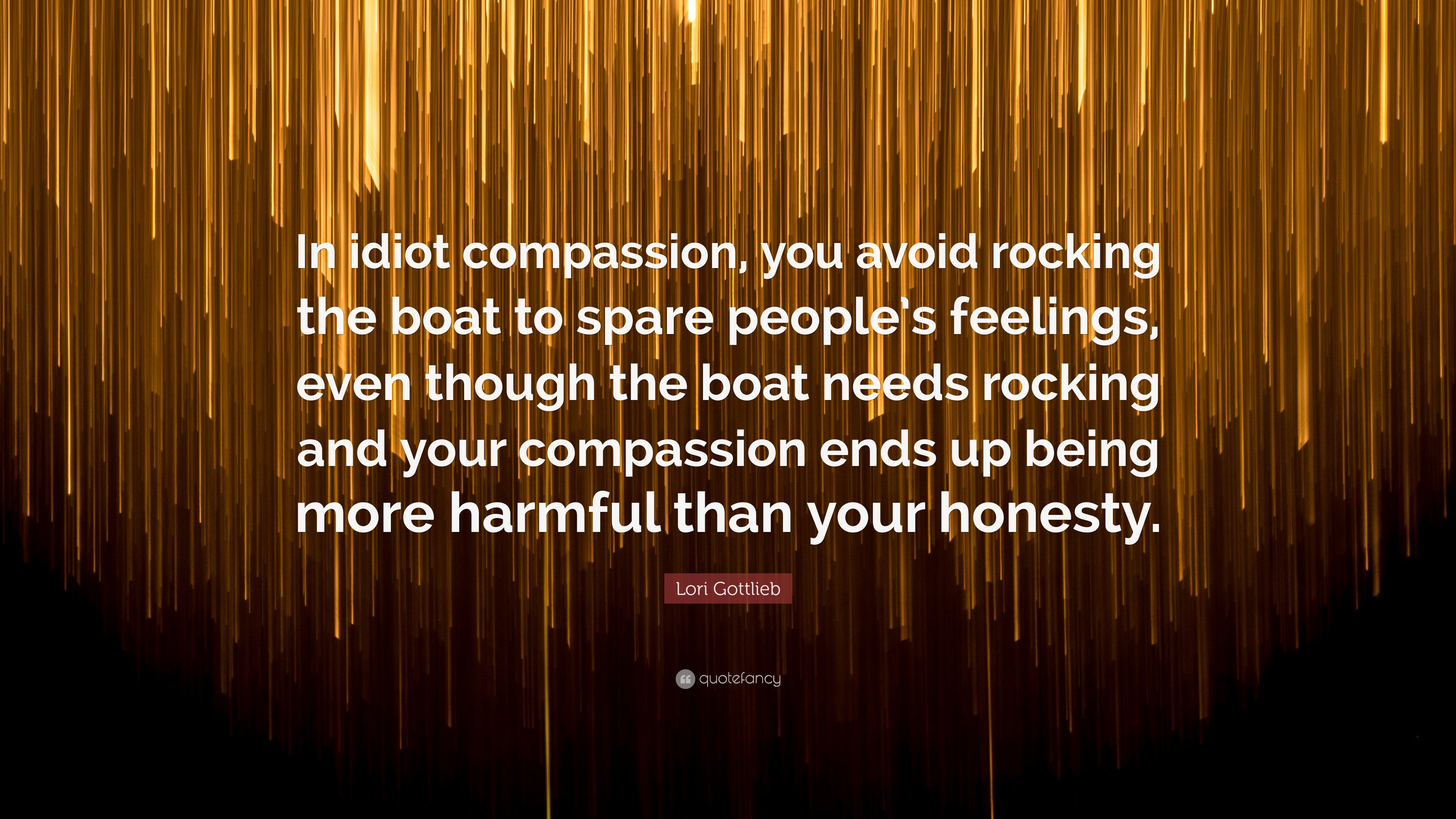 Lori Gottlieb Quote: “In idiot compassion, you avoid rocking the boat ...