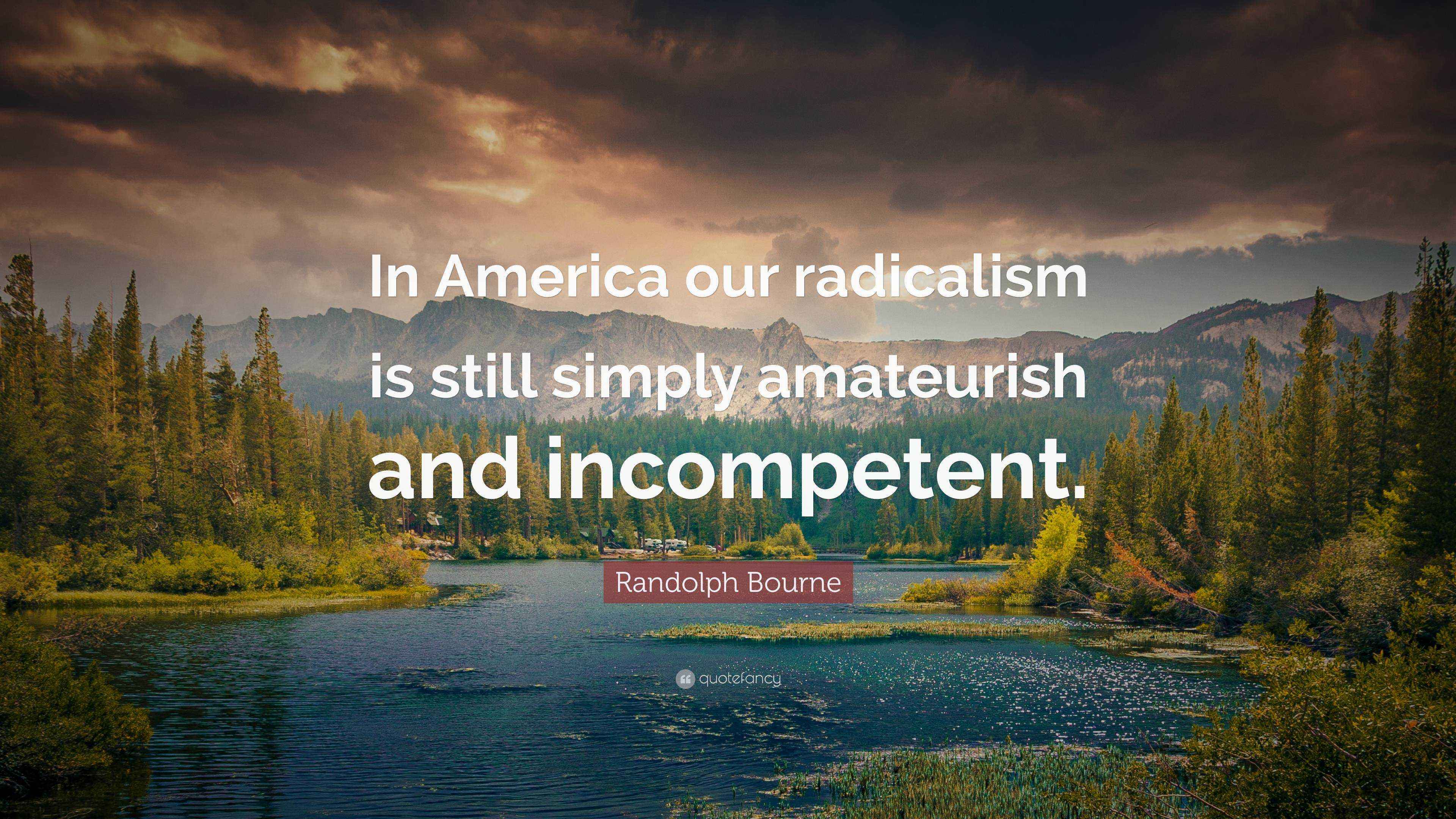 Randolph Bourne Quote: “In America our radicalism is still simply ...