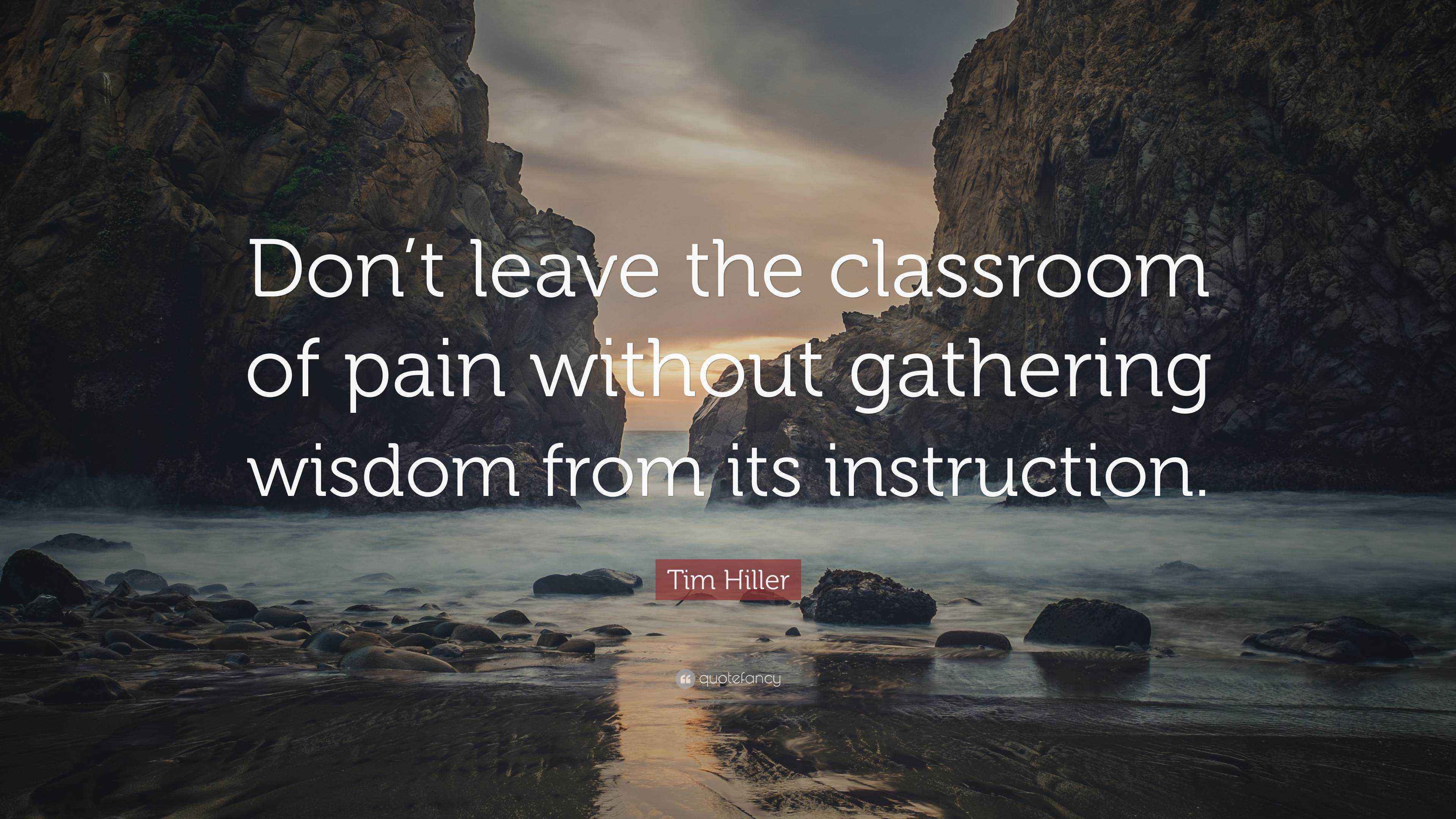 Tim Hiller Quote: “Don’t leave the classroom of pain without gathering ...