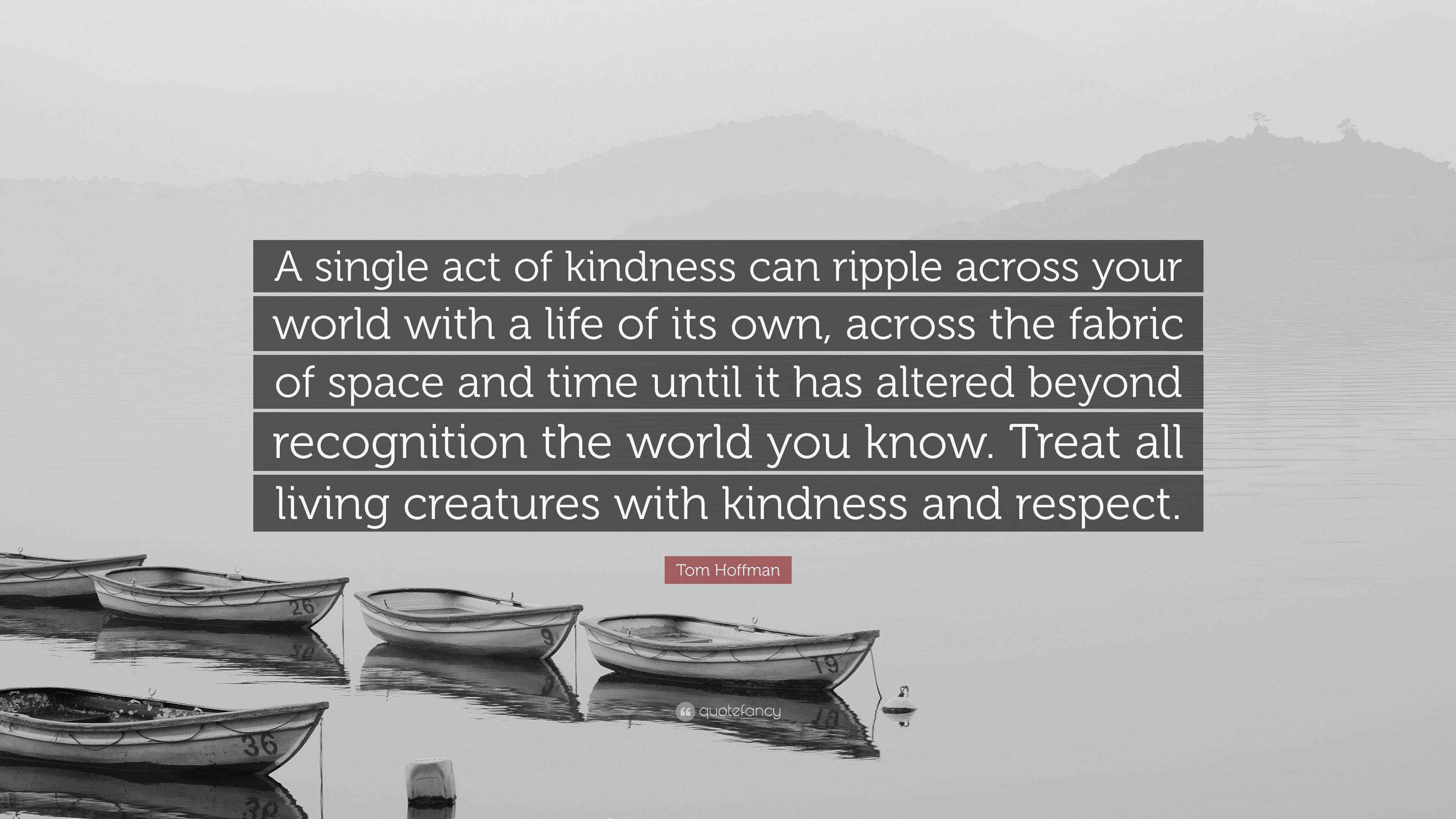 Tom Hoffman Quote: “A single act of kindness can ripple across your ...
