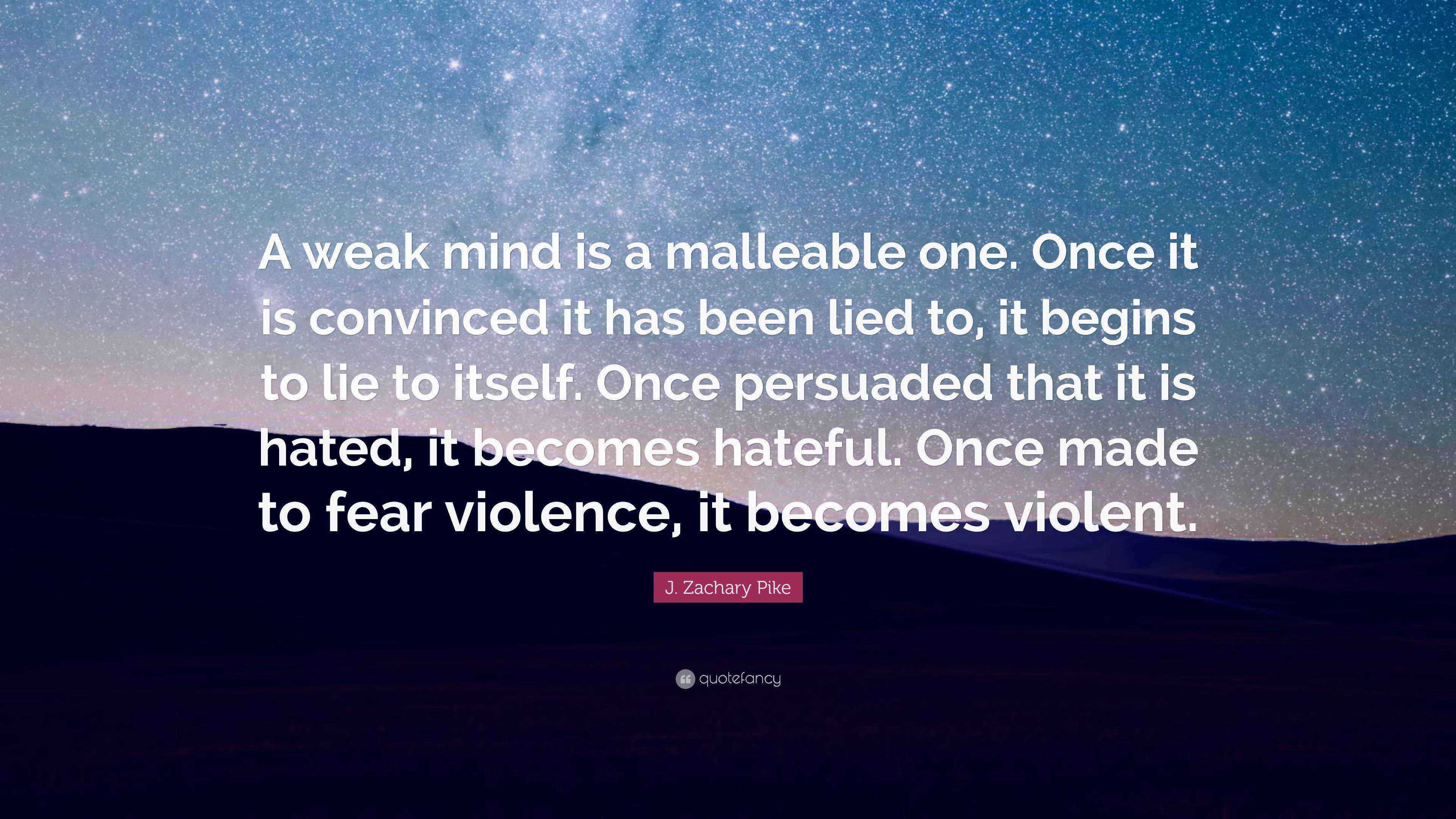 J. Zachary Pike Quote: “A weak mind is a malleable one. Once it is ...