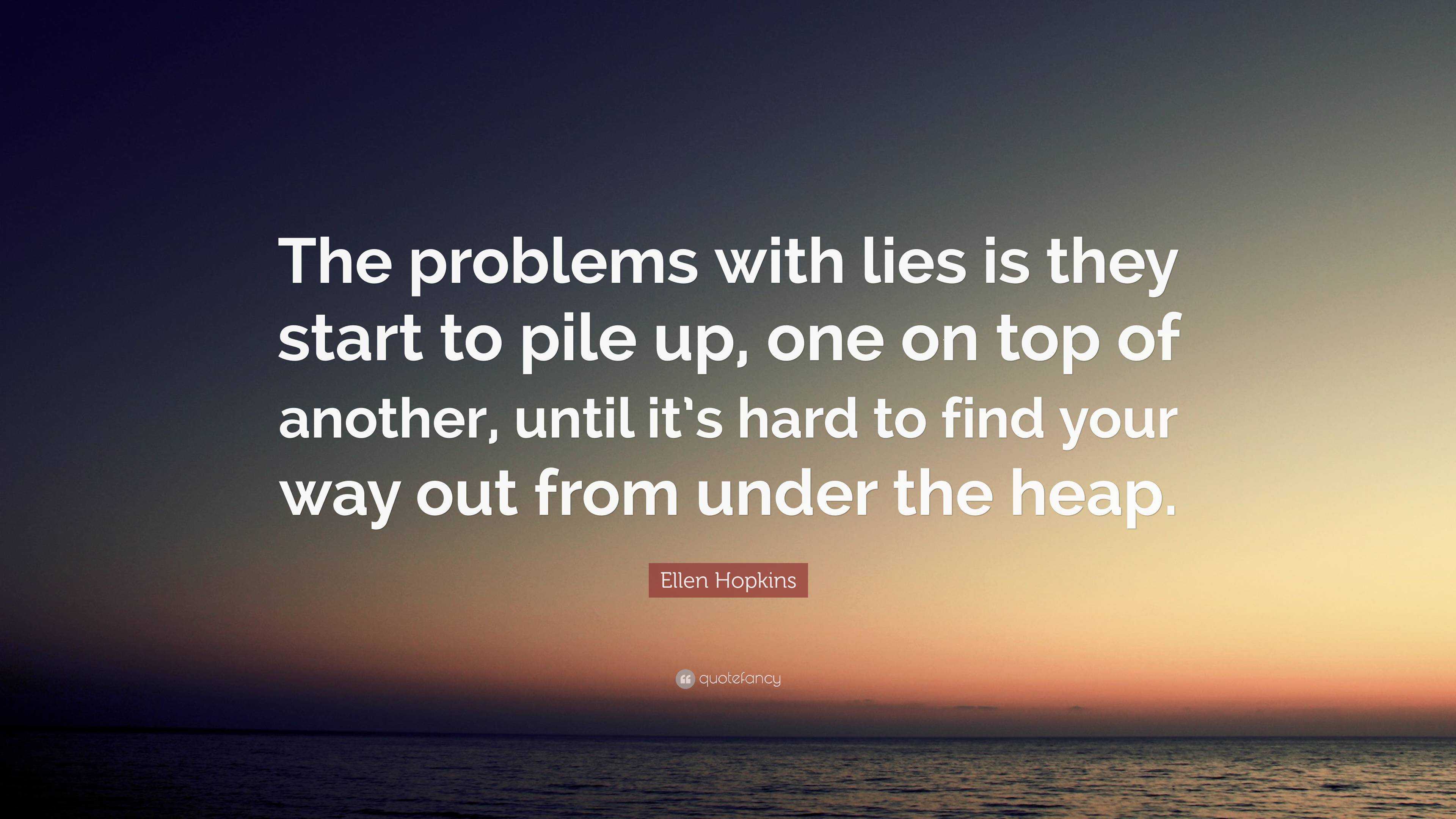 Ellen Hopkins Quote: “The problems with lies is they start to pile up ...