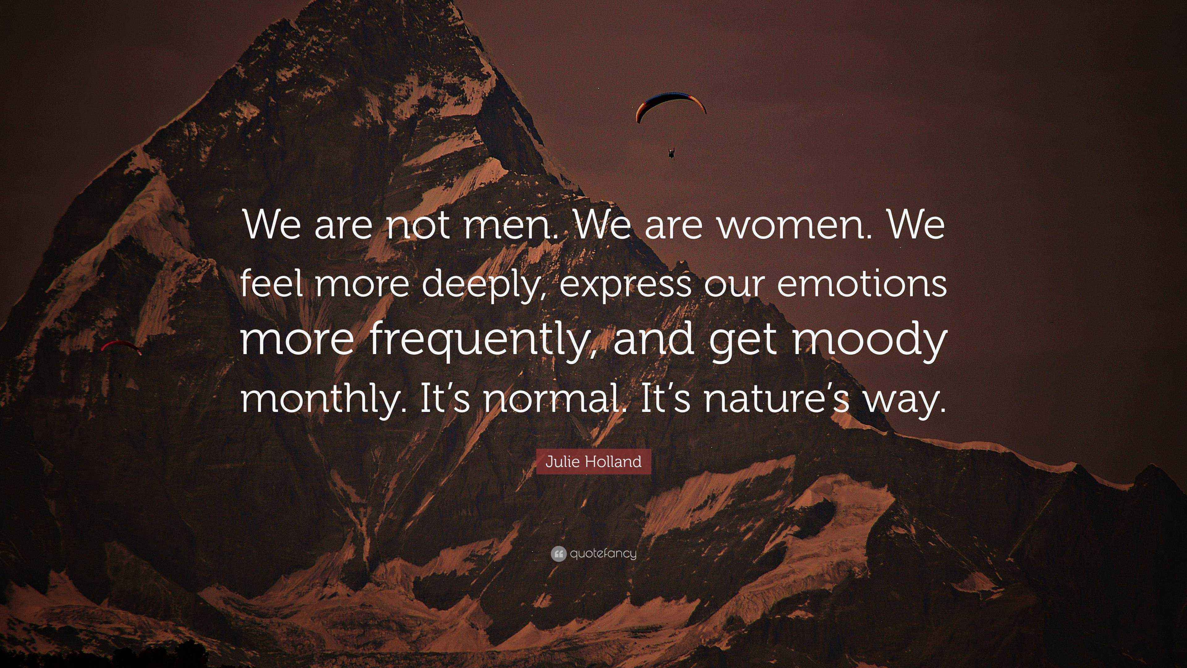 Julie Holland Quote: “We are not men. We are women. We feel more deeply ...