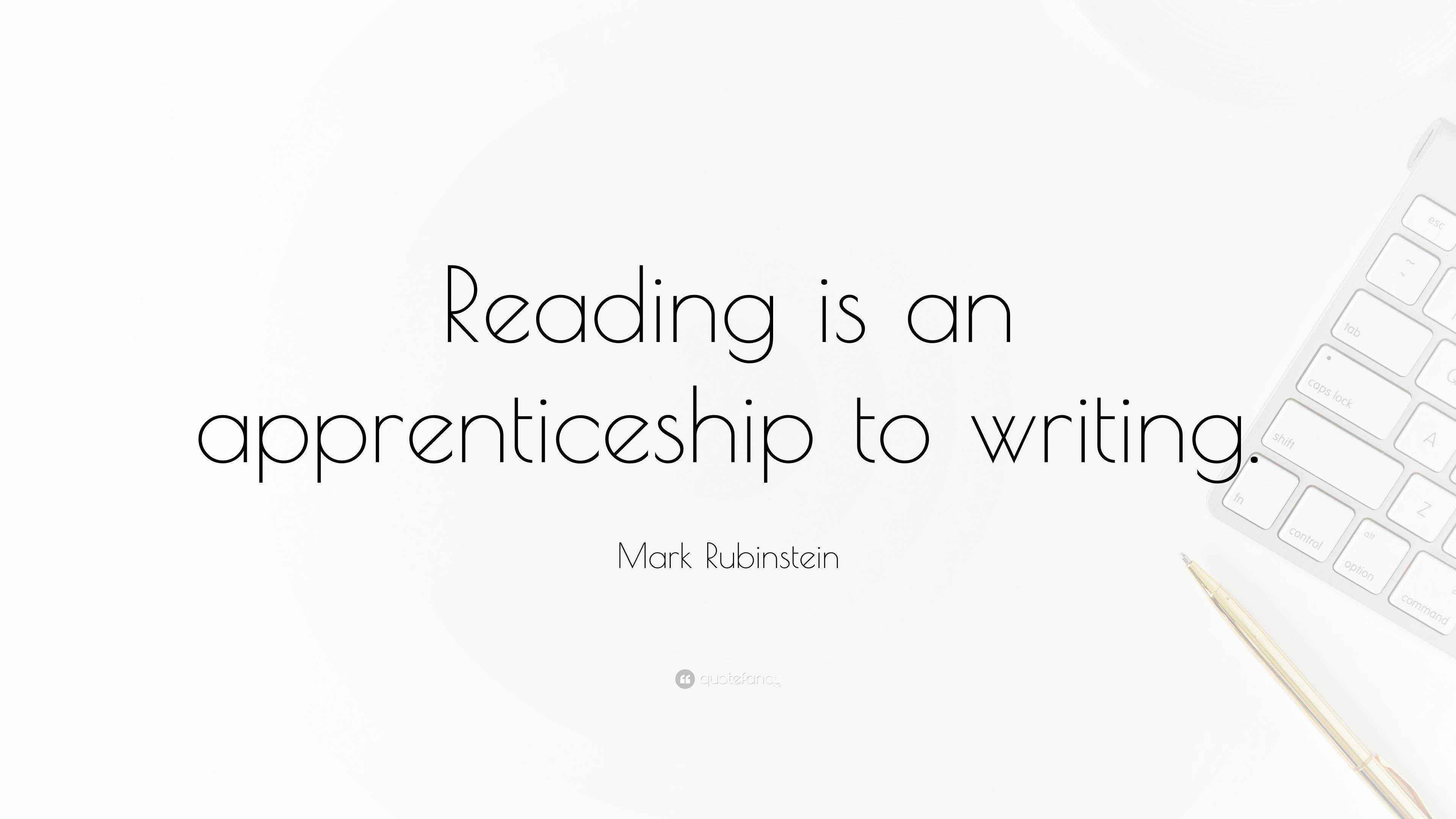 Mark Rubinstein Quote: “Reading is an apprenticeship to writing.”