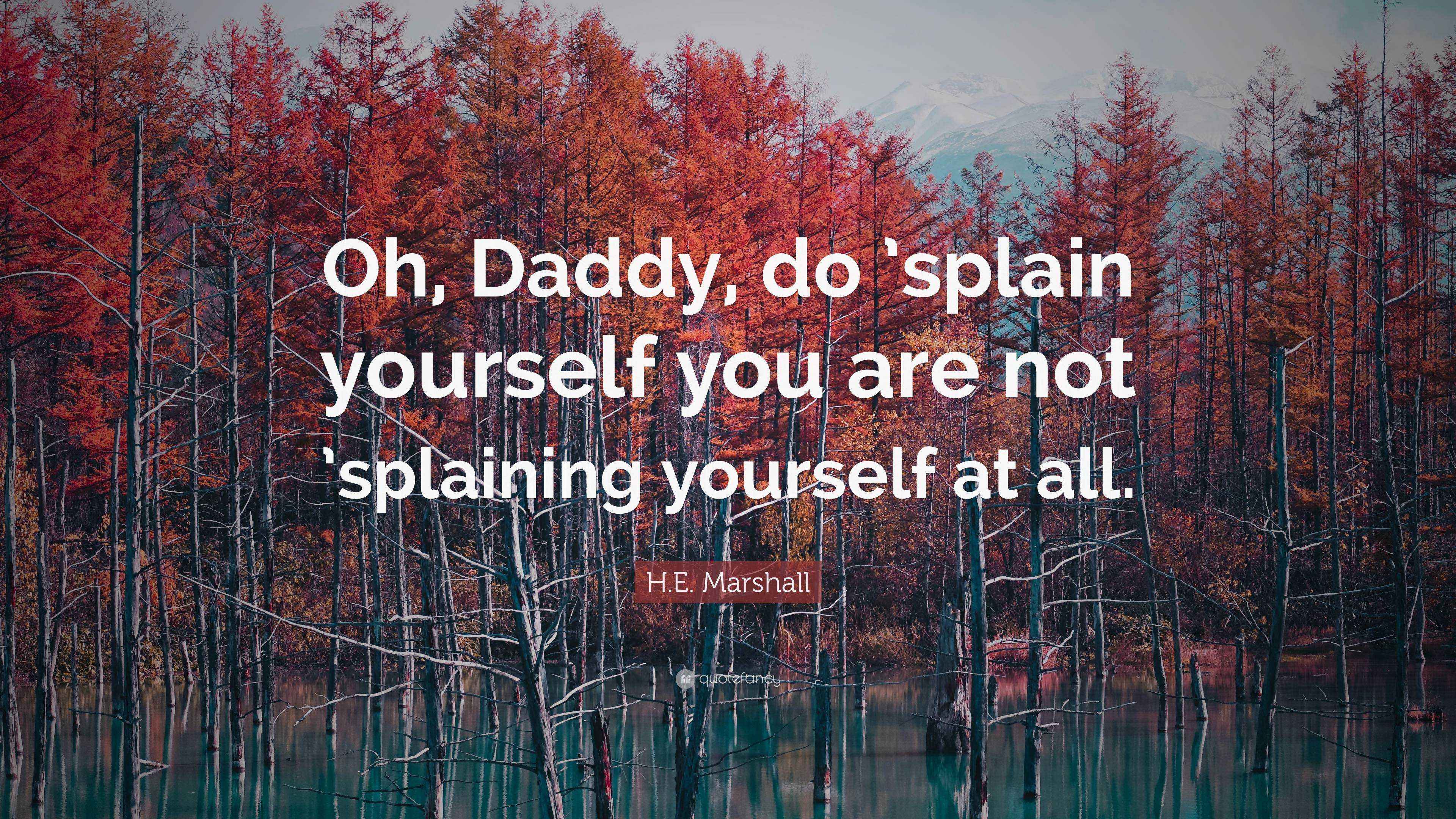 H.E. Marshall Quote: “Oh, Daddy, do ’splain yourself you are not ...