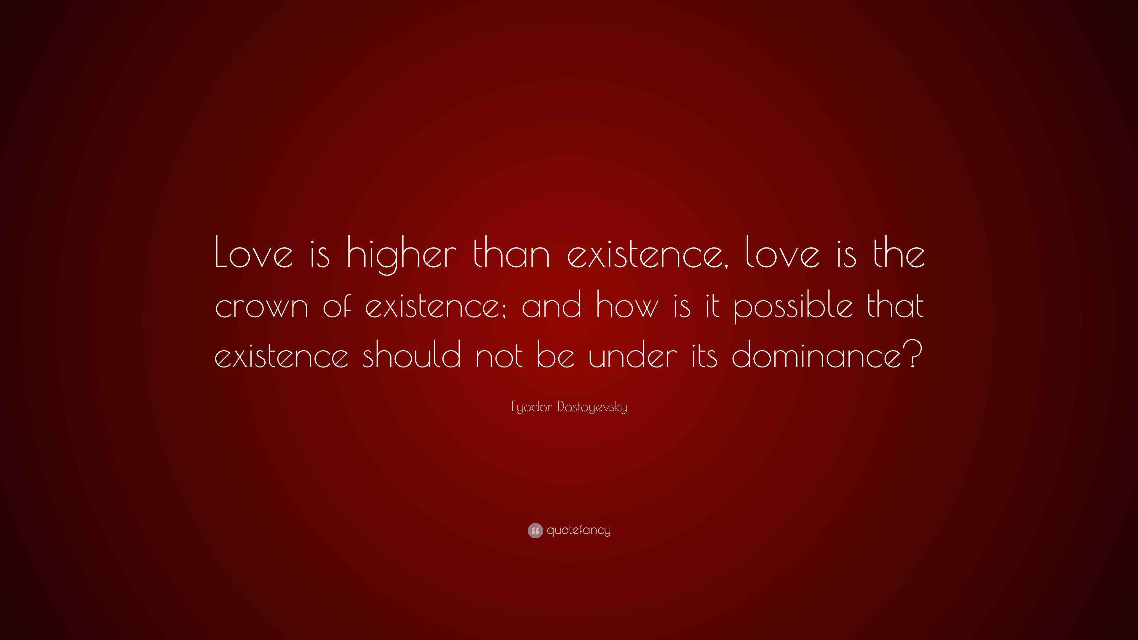 Fyodor Dostoyevsky Quote: “Love is higher than existence, love is the ...