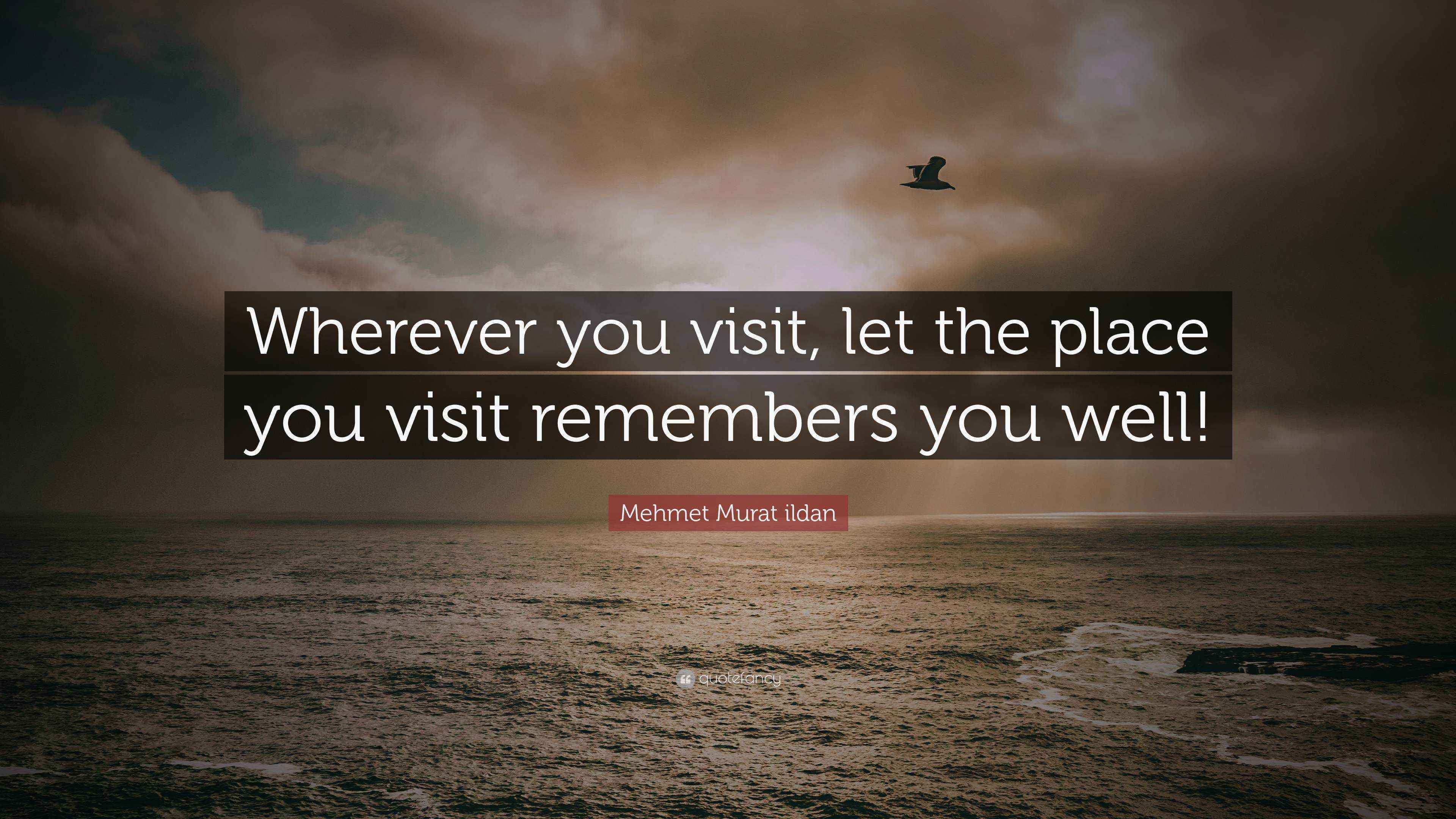 Mehmet Murat ildan Quote: “Wherever you visit, let the place you visit ...