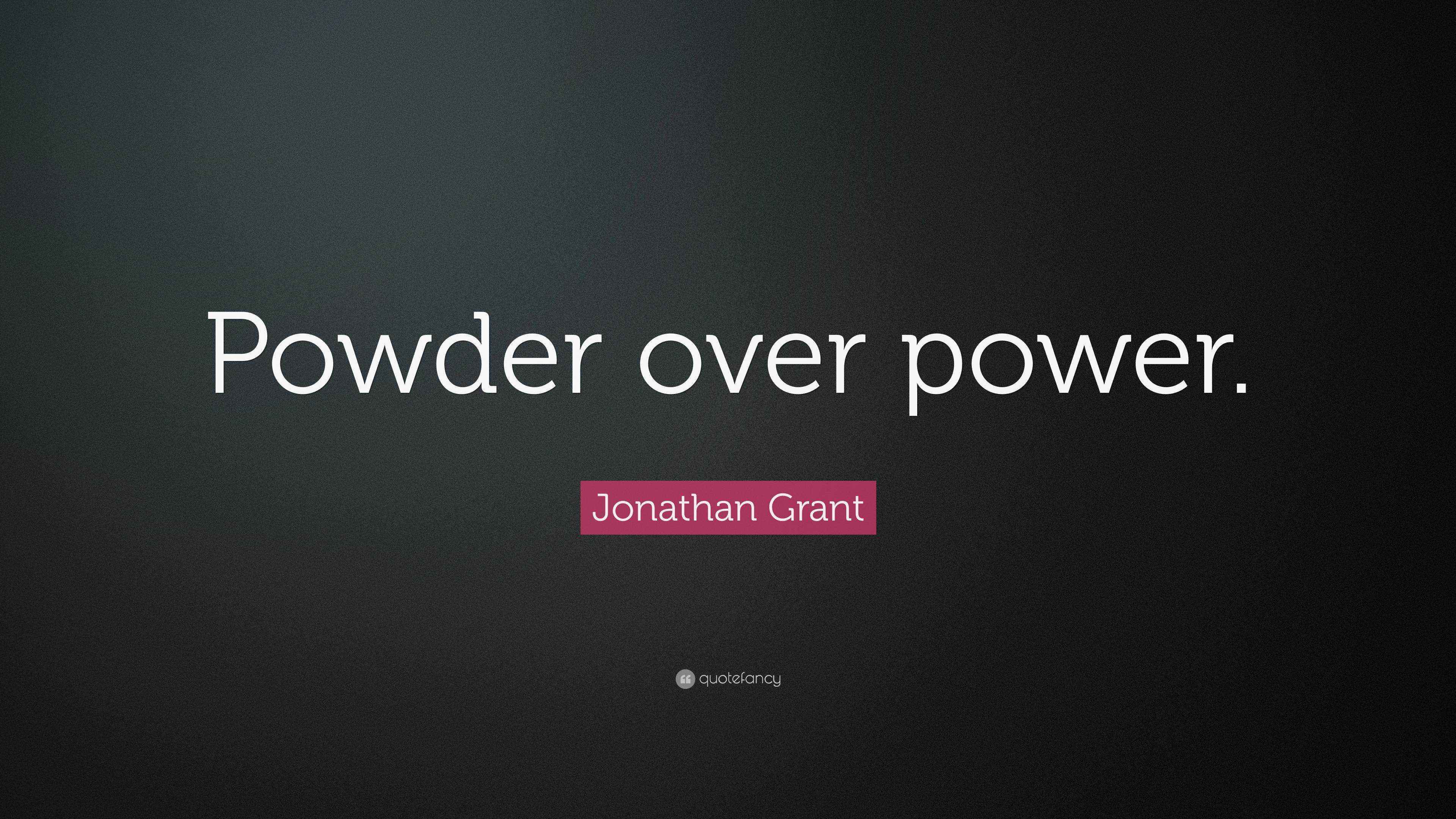 Jonathan Grant Quote: “Powder over power.”