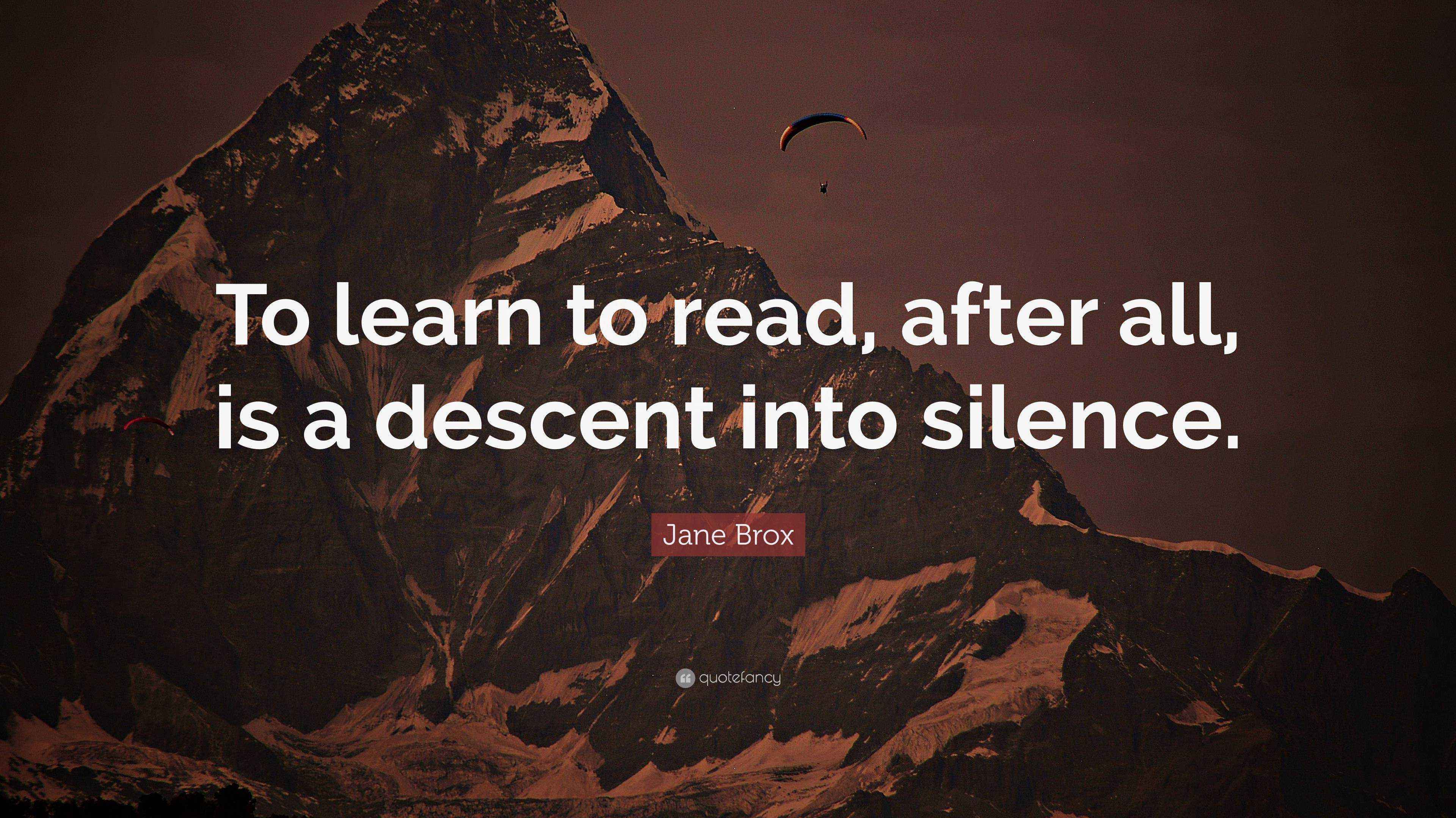 Jane Brox Quote: “To learn to read, after all, is a descent into silence.”