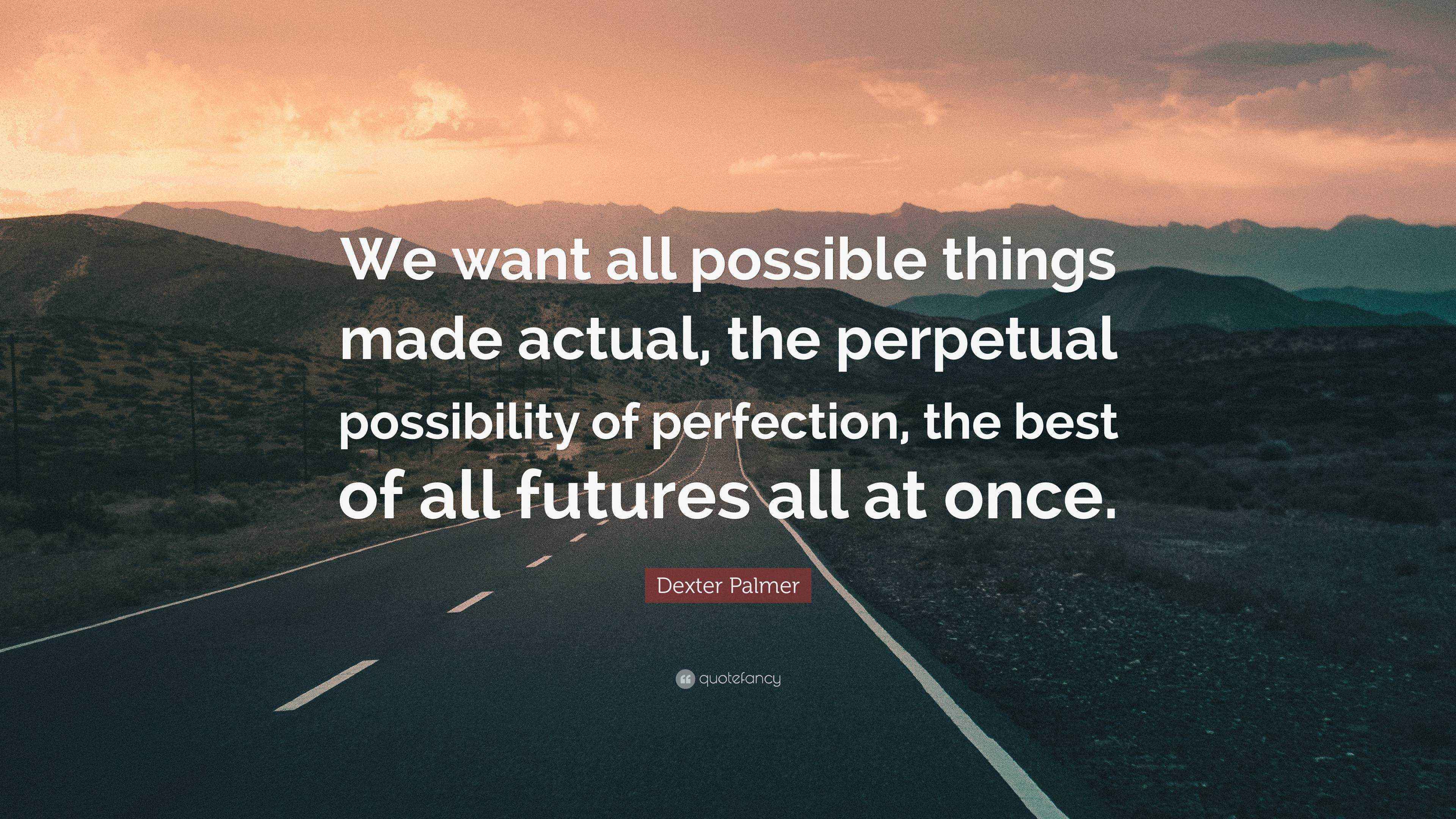 Dexter Palmer Quote: “We want all possible things made actual, the ...