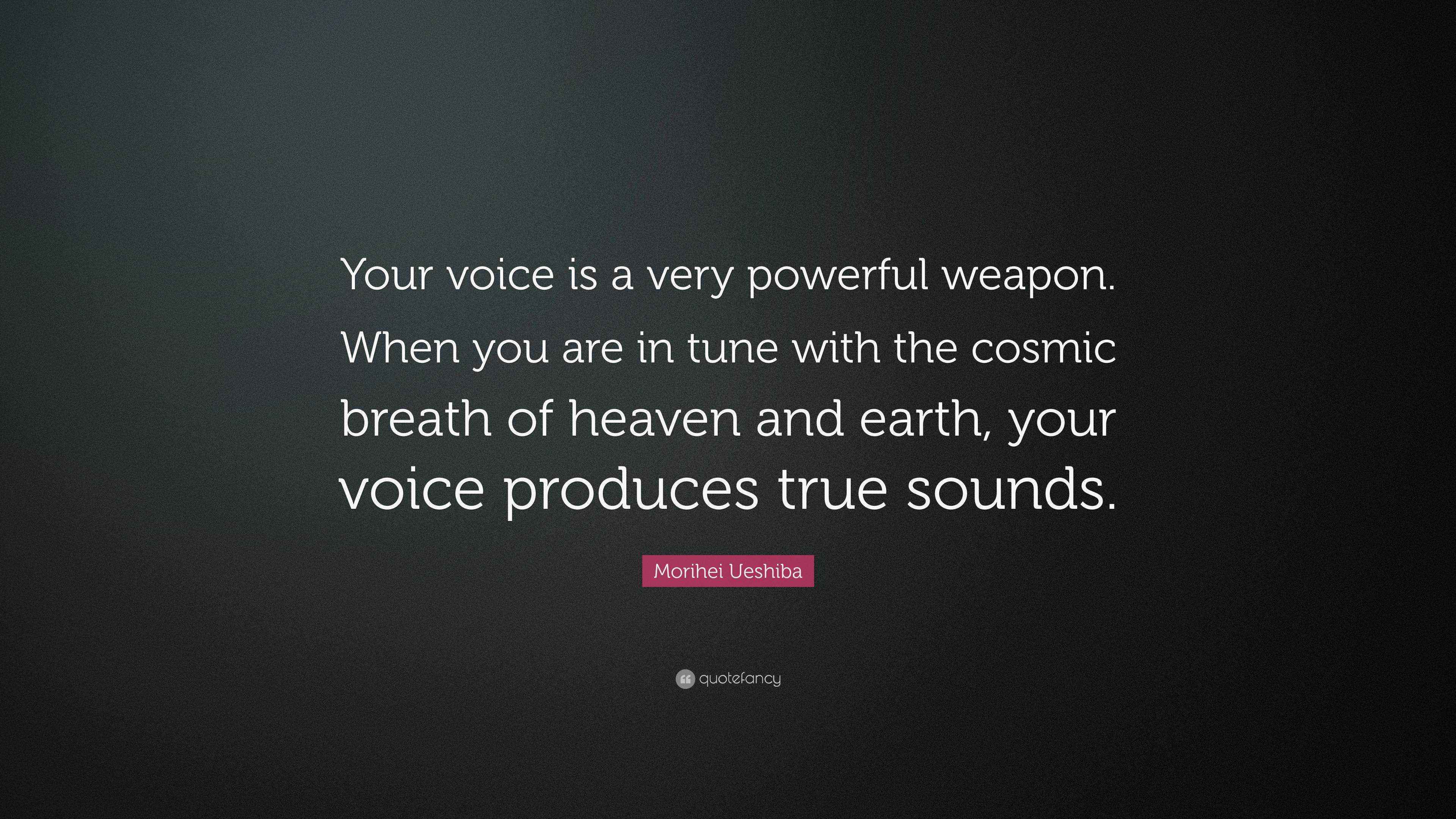 Morihei Ueshiba Quote: “Your voice is a very powerful weapon. When you ...